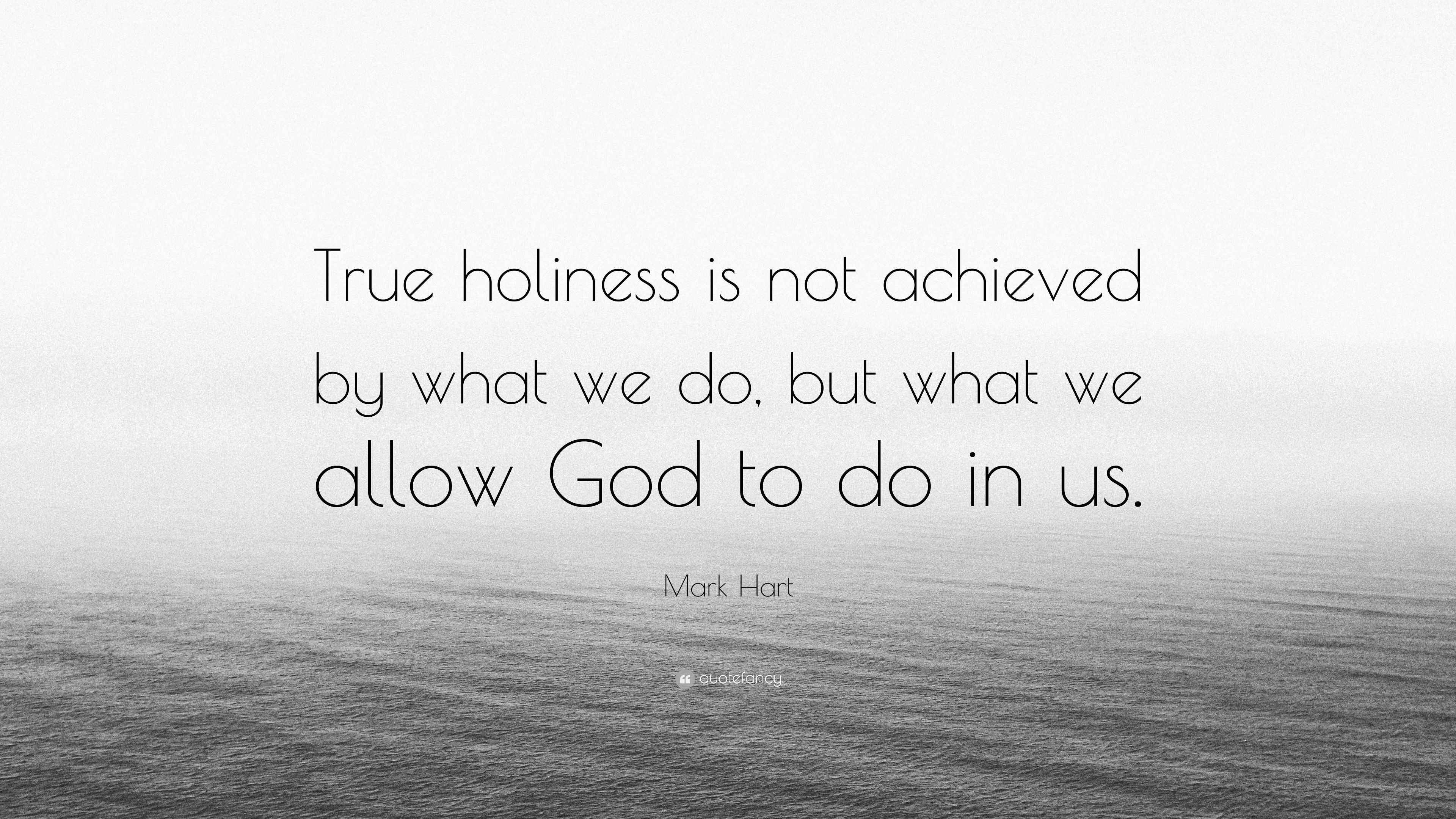 Mark Hart Quote: “True holiness is not achieved by what we do, but what ...