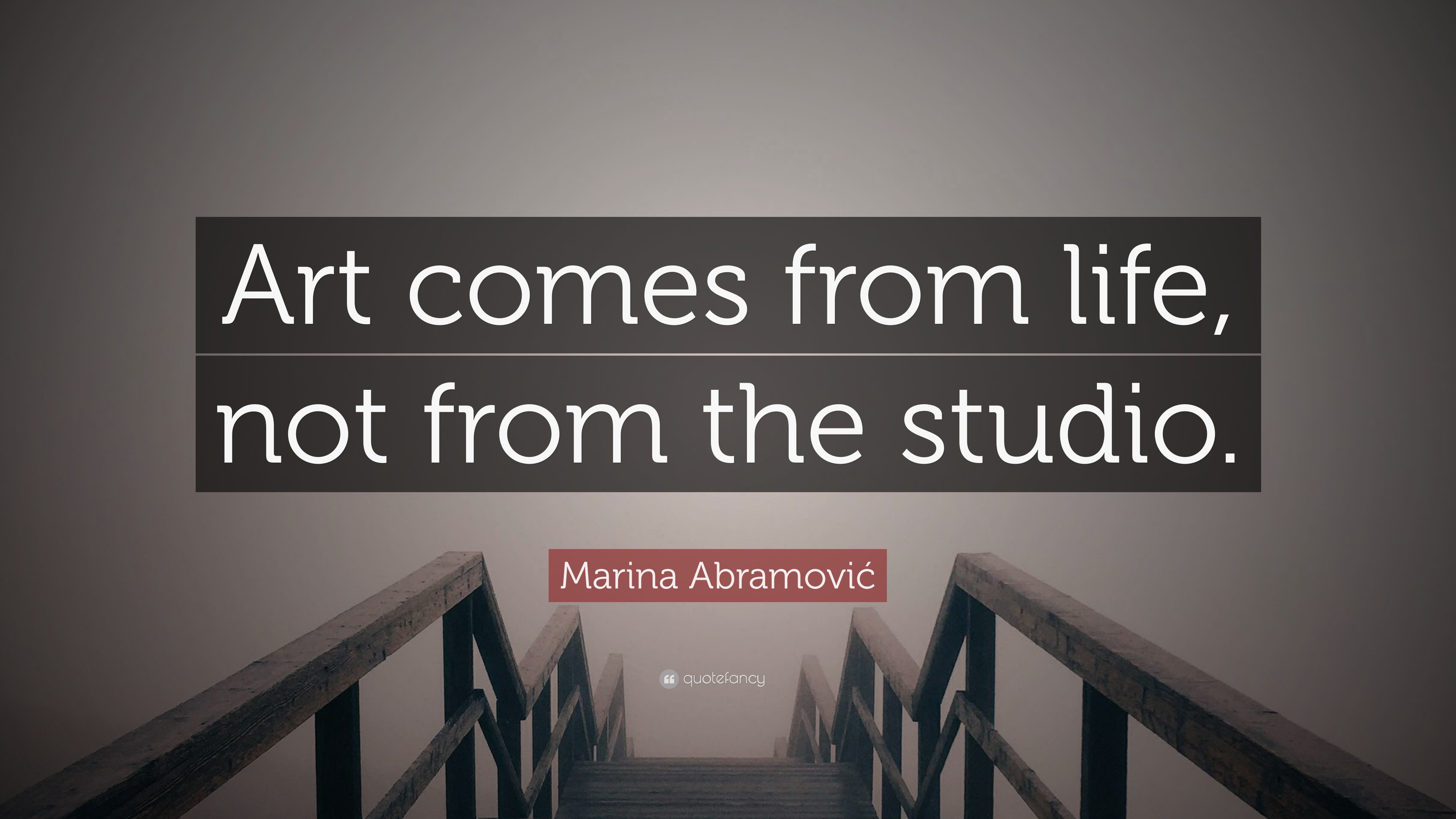 Marina Abramović Quote: “Art comes from life, not from the studio.”