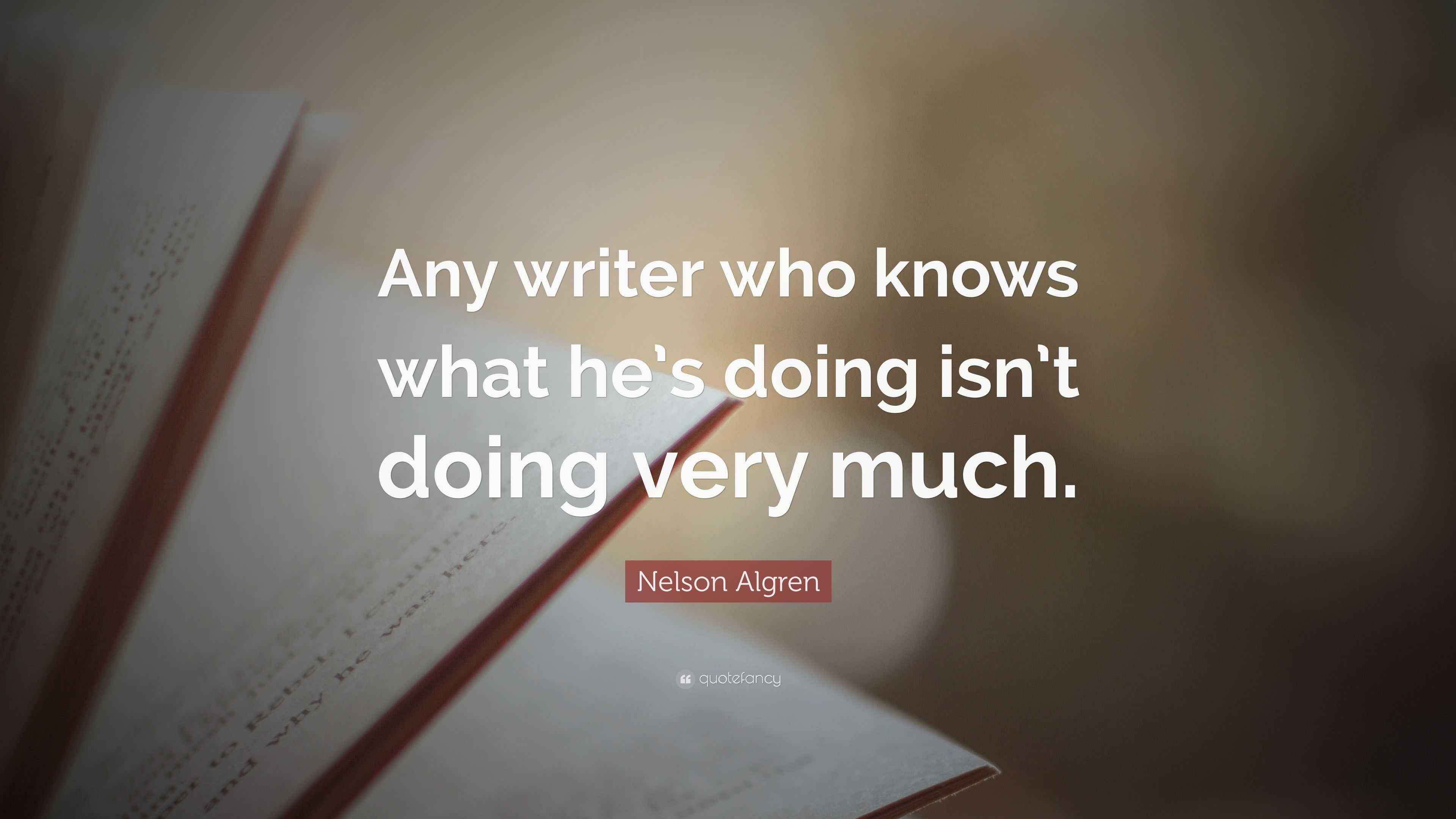 Nelson Algren Quote: “Any writer who knows what he’s doing isn’t doing ...