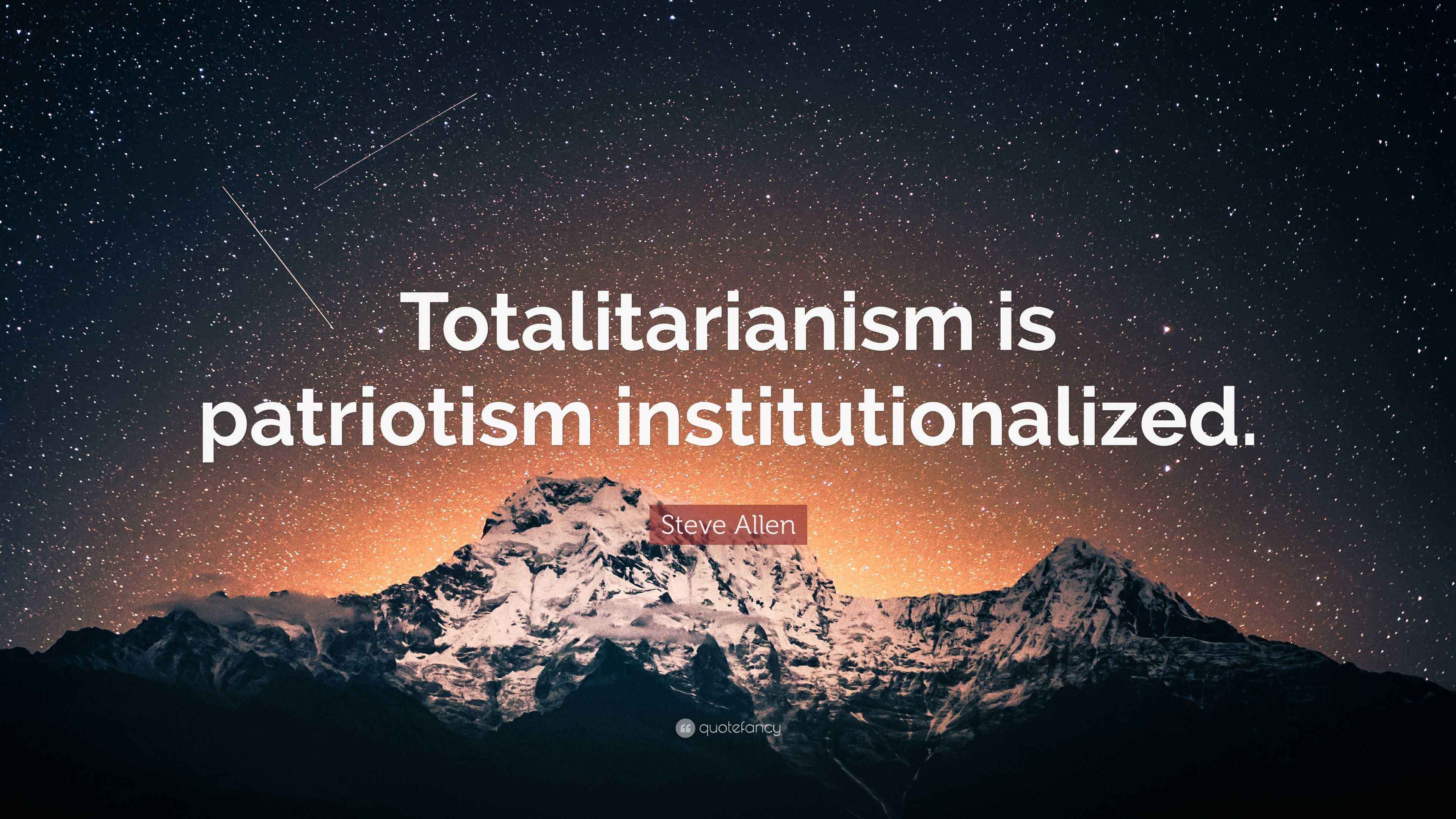 Steve Allen Quote: “Totalitarianism is patriotism institutionalized.”