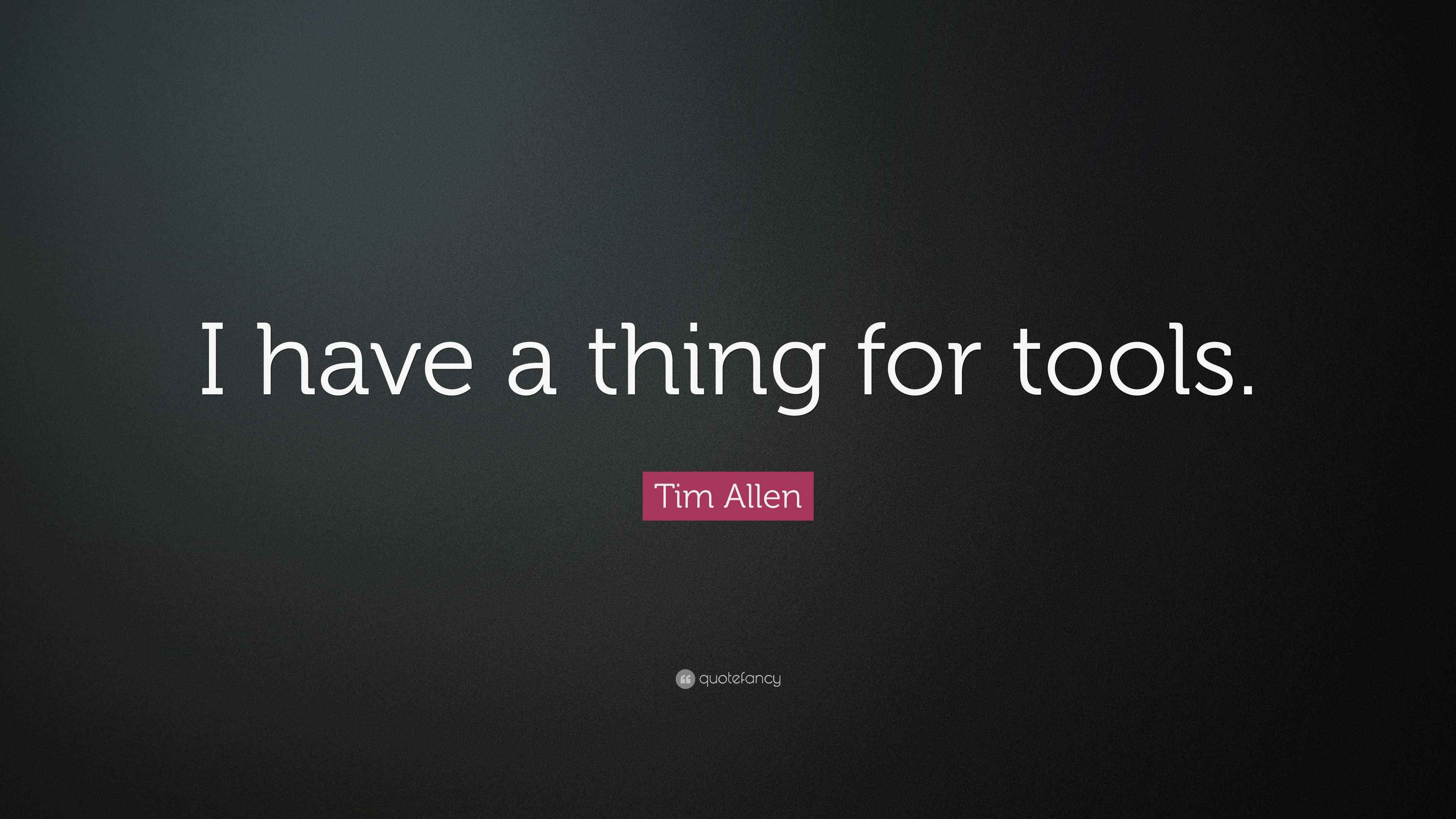 Tim Allen Quote: “I have a thing for tools.”