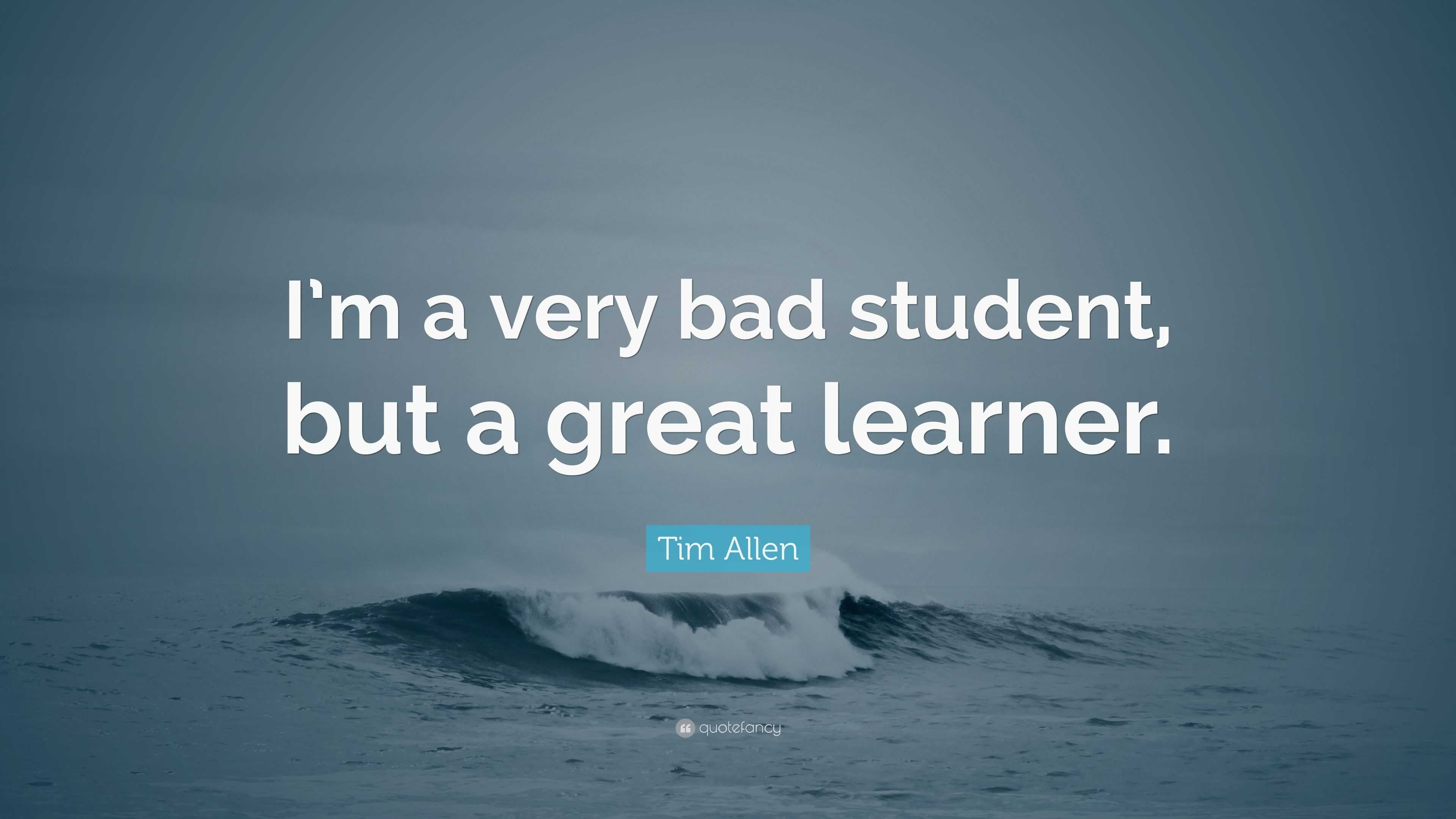 Tim Allen Quote: “I’m a very bad student, but a great learner.”