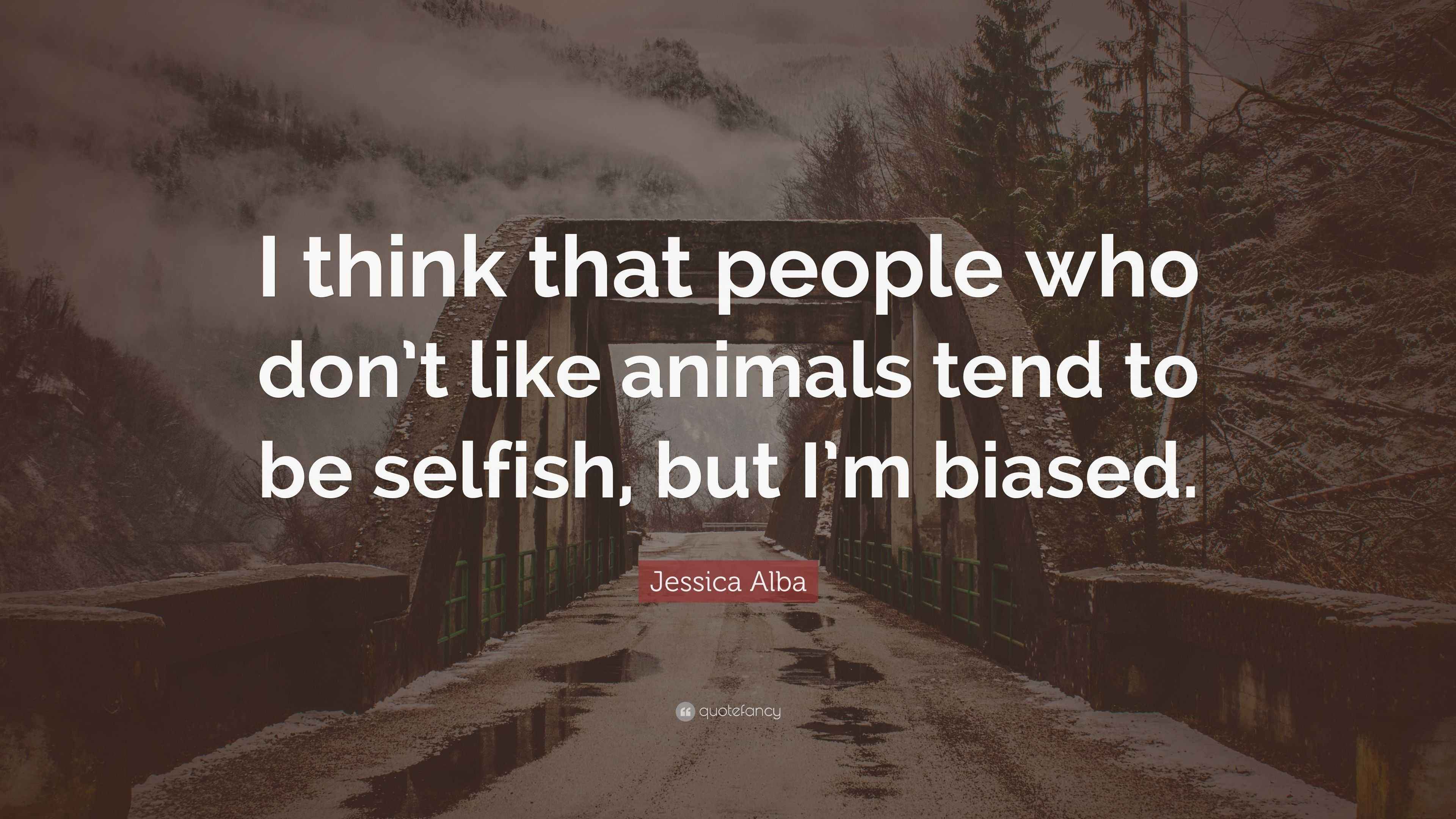 Jessica Alba Quote: “I think that people who don’t like animals tend to ...