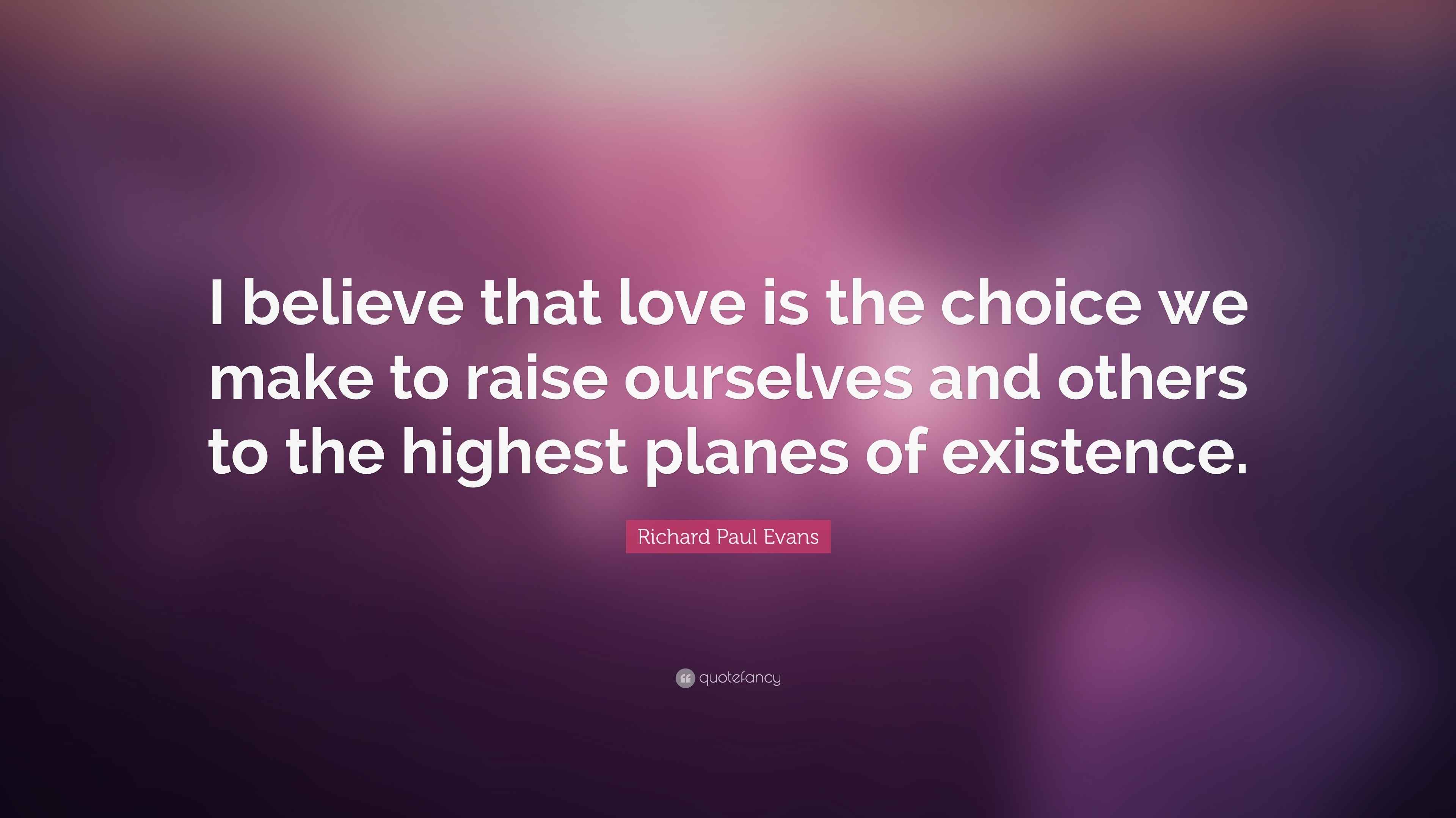 Richard Paul Evans Quote: “I believe that love is the choice we make to ...