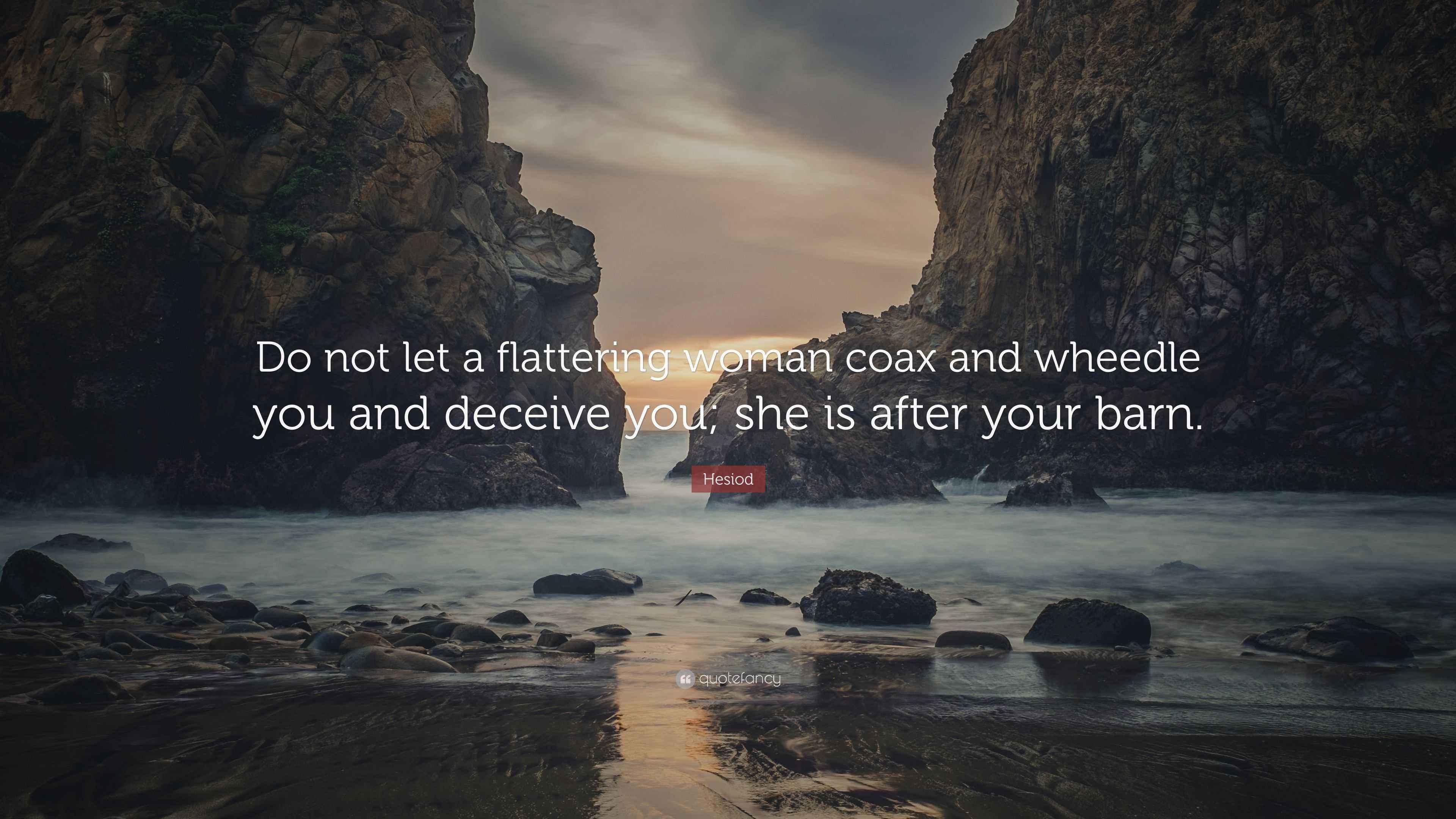 Hesiod Quote: “Do not let a flattering woman coax and wheedle you and ...