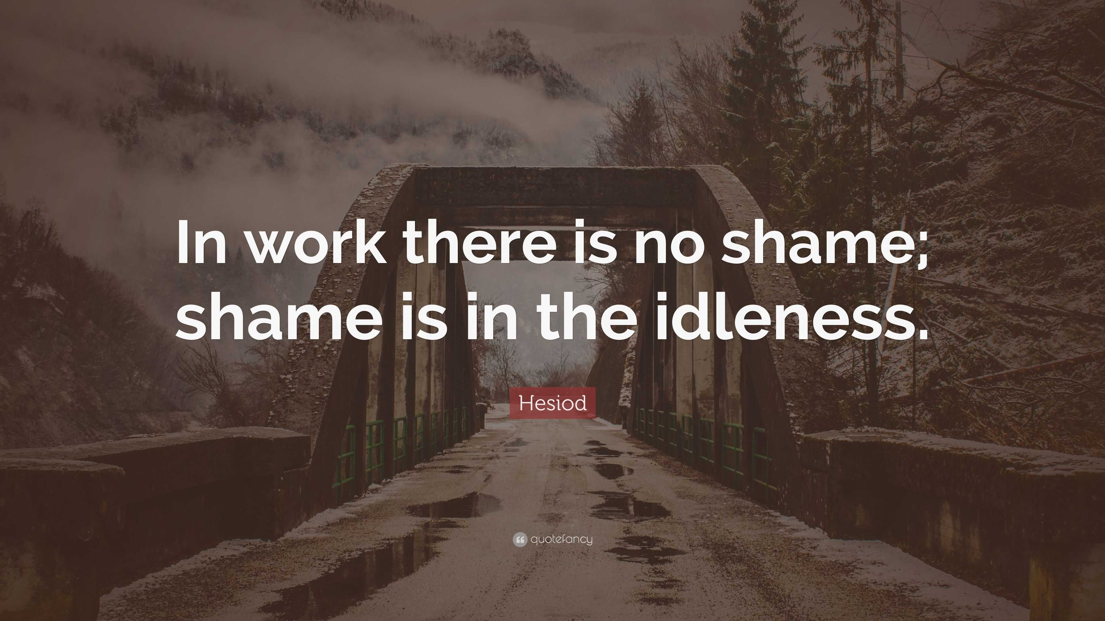 Hesiod Quote: “In work there is no shame; shame is in the idleness.”