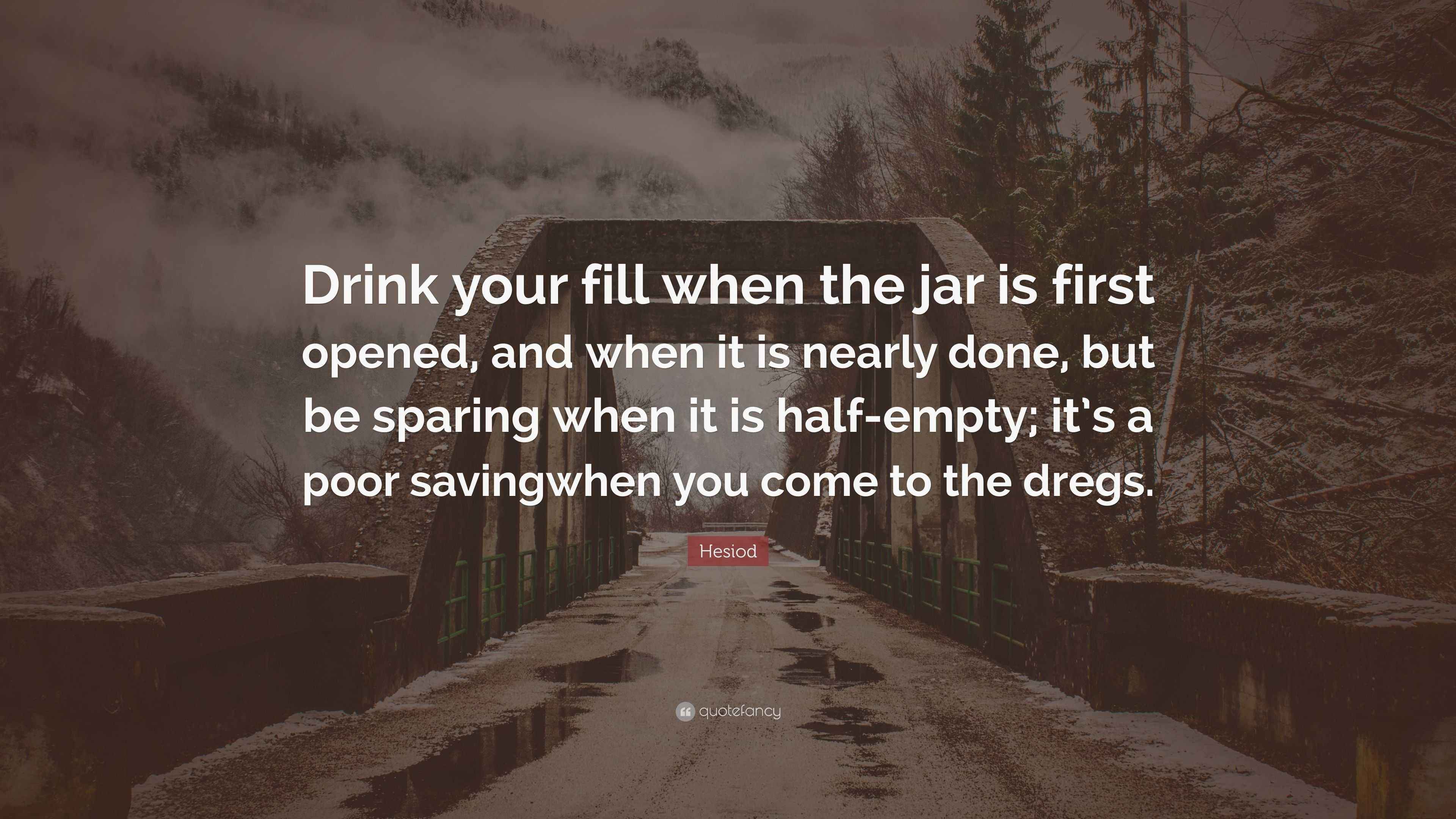 Hesiod Quote: “Drink your fill when the jar is first opened, and when ...