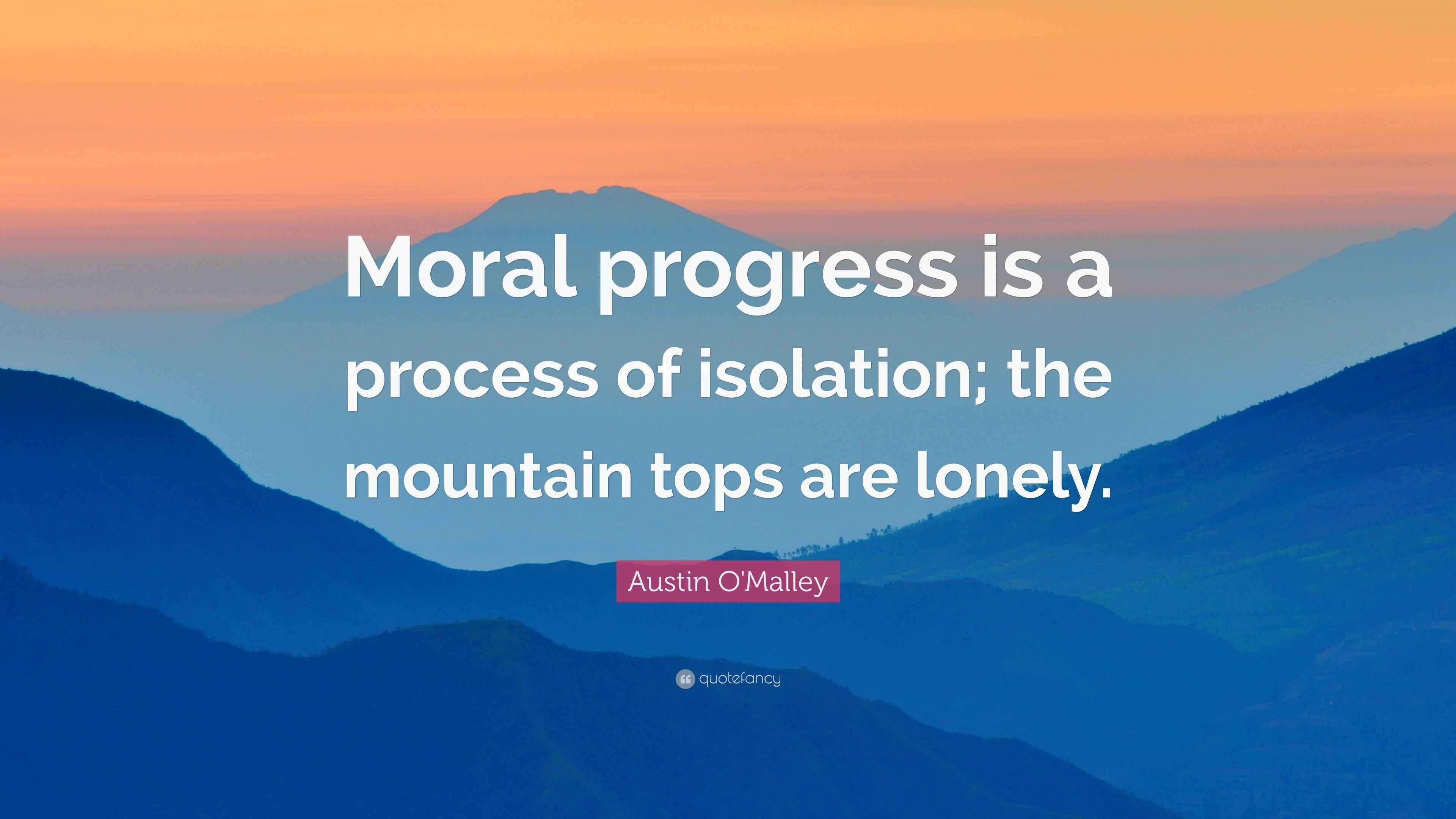 Austin O'Malley Quote: “Moral progress is a process of isolation; the ...