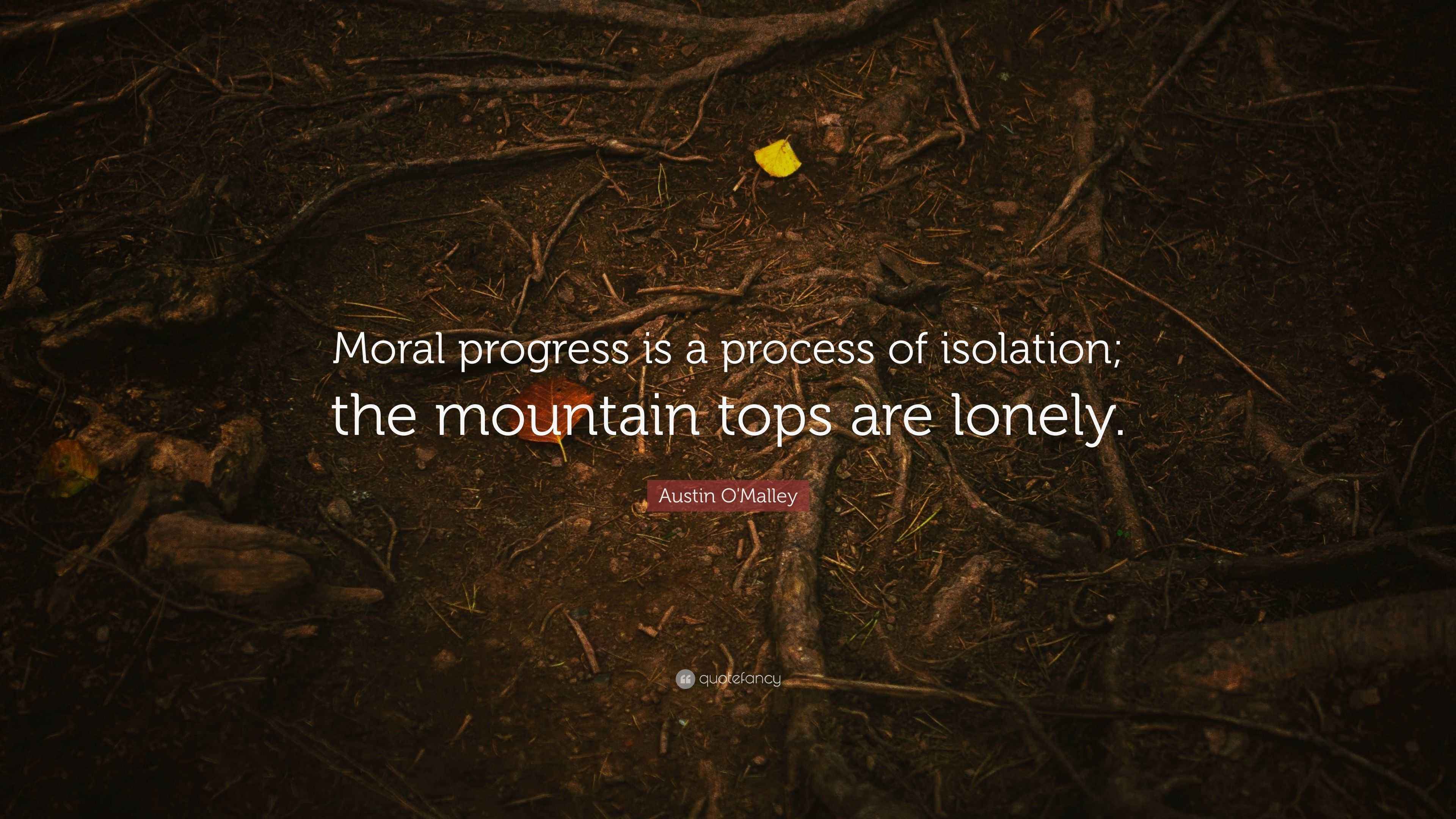 Austin O'Malley Quote: “Moral progress is a process of isolation; the ...