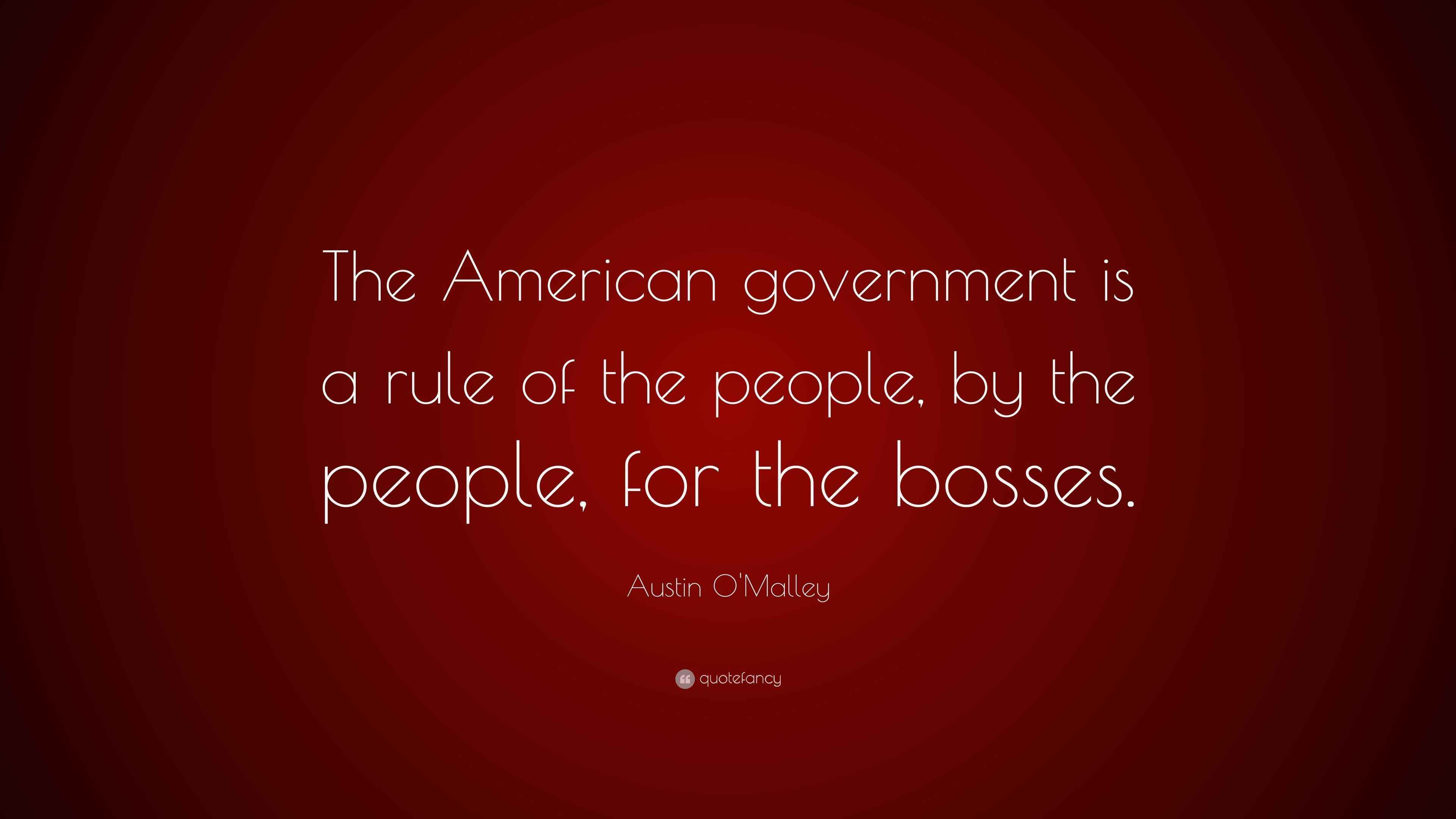 Austin O'Malley Quote: “The American government is a rule of the people ...