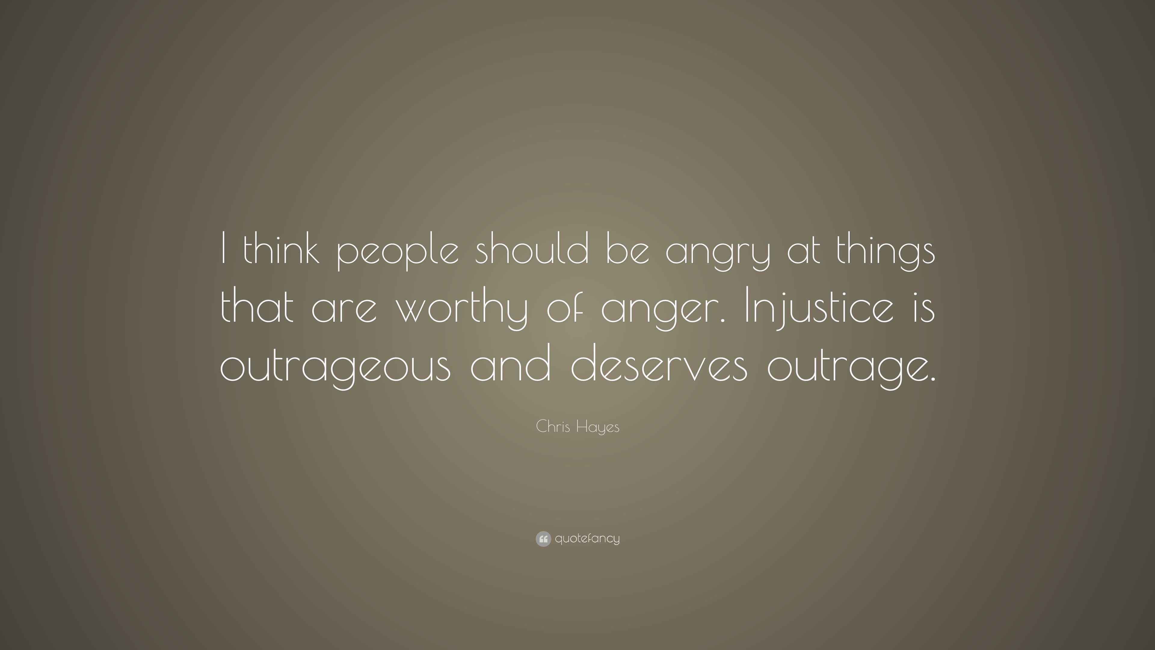 Chris Hayes Quote: “I think people should be angry at things that are ...