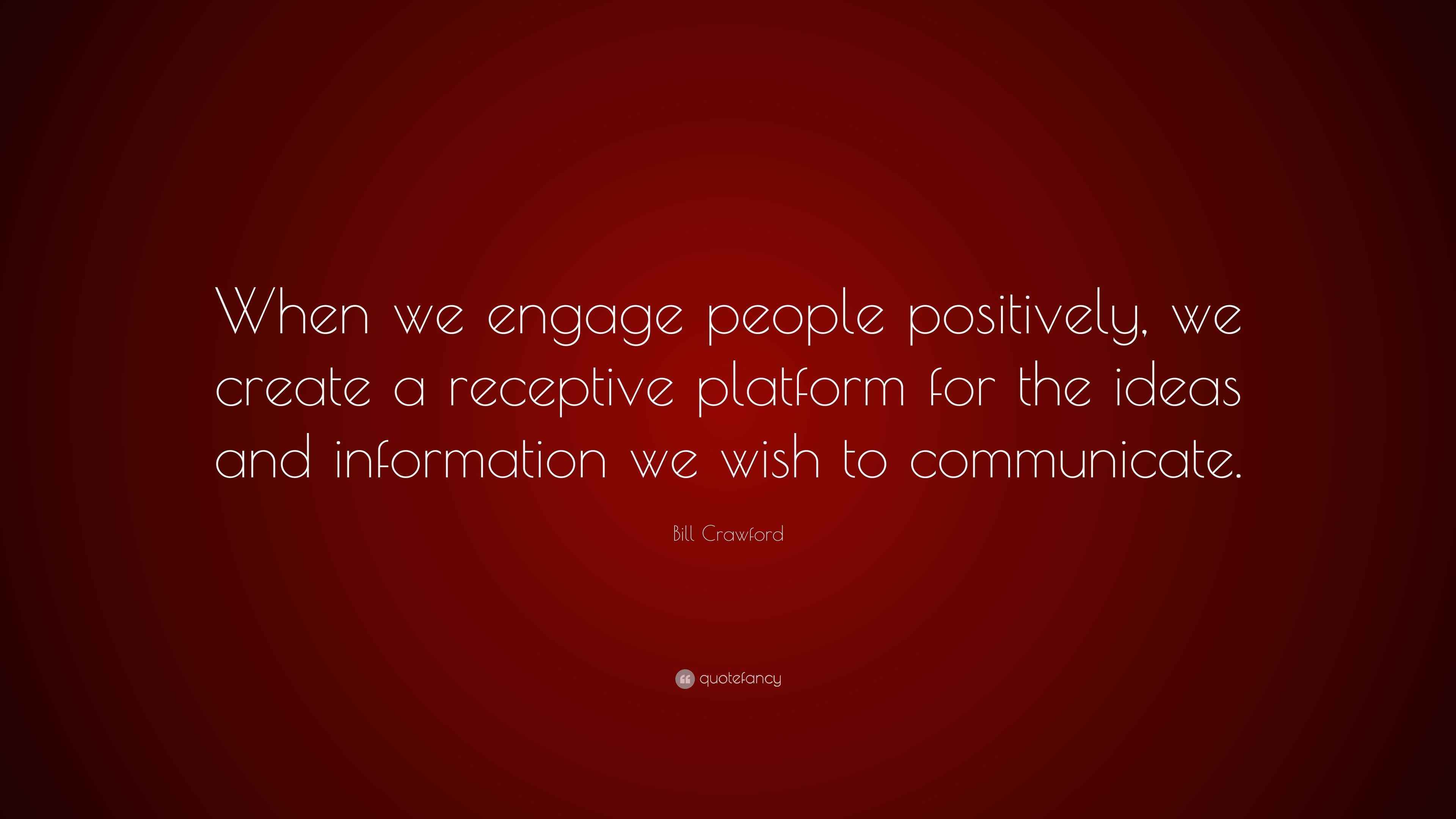 Bill Crawford Quote: “When we engage people positively, we create a ...
