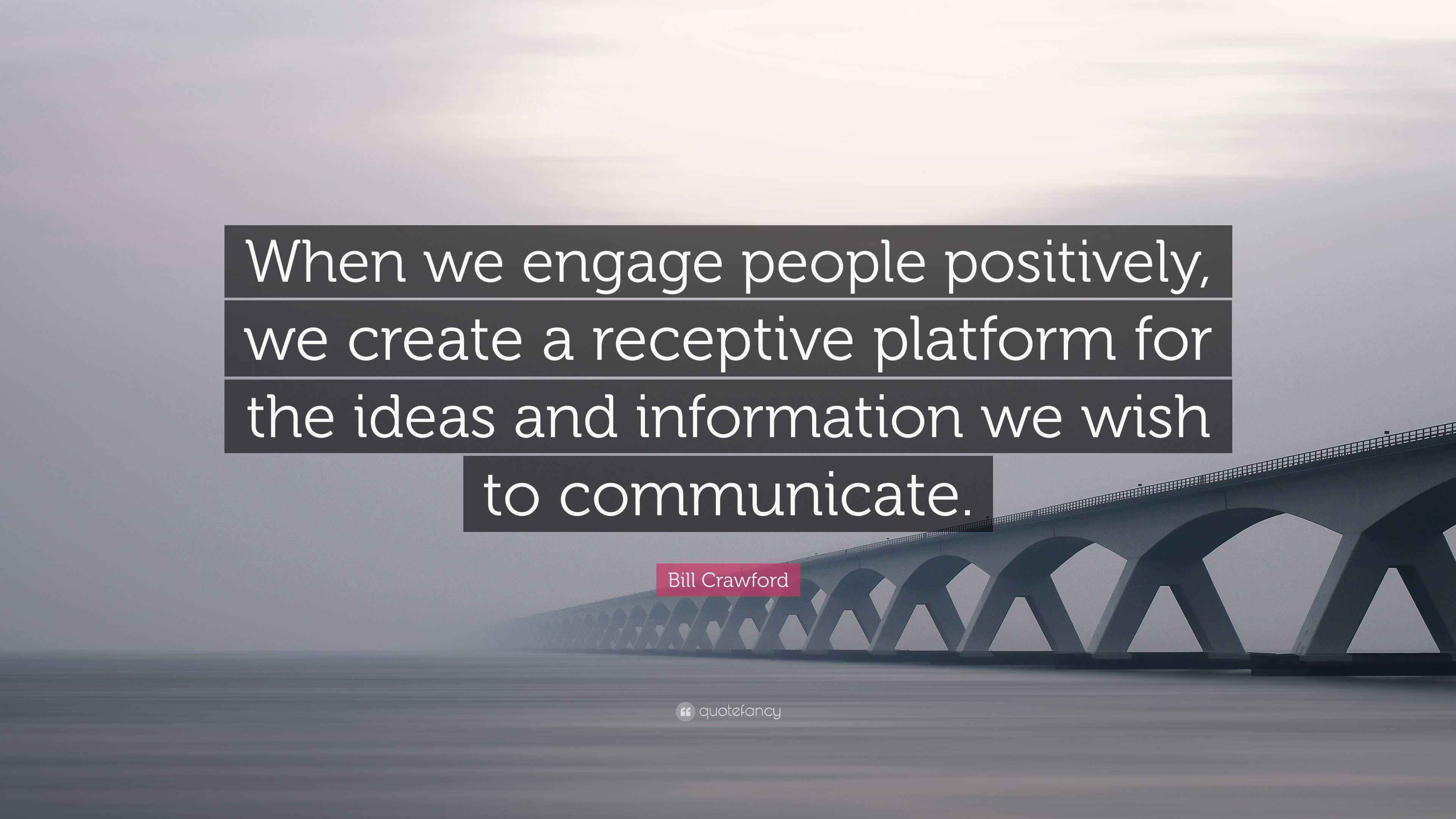 Bill Crawford Quote: “When we engage people positively, we create a ...