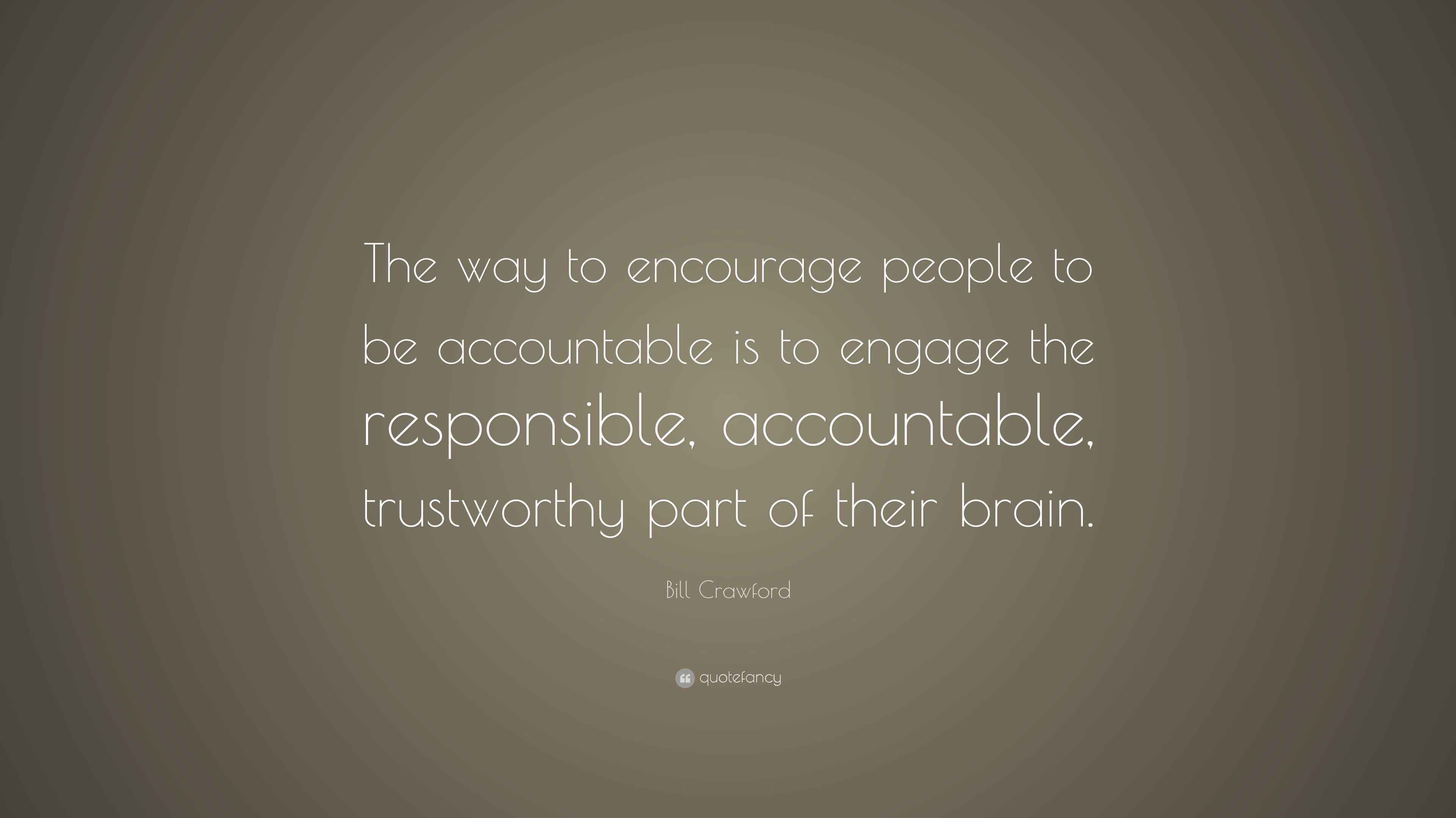 Bill Crawford Quote: “The way to encourage people to be accountable is ...