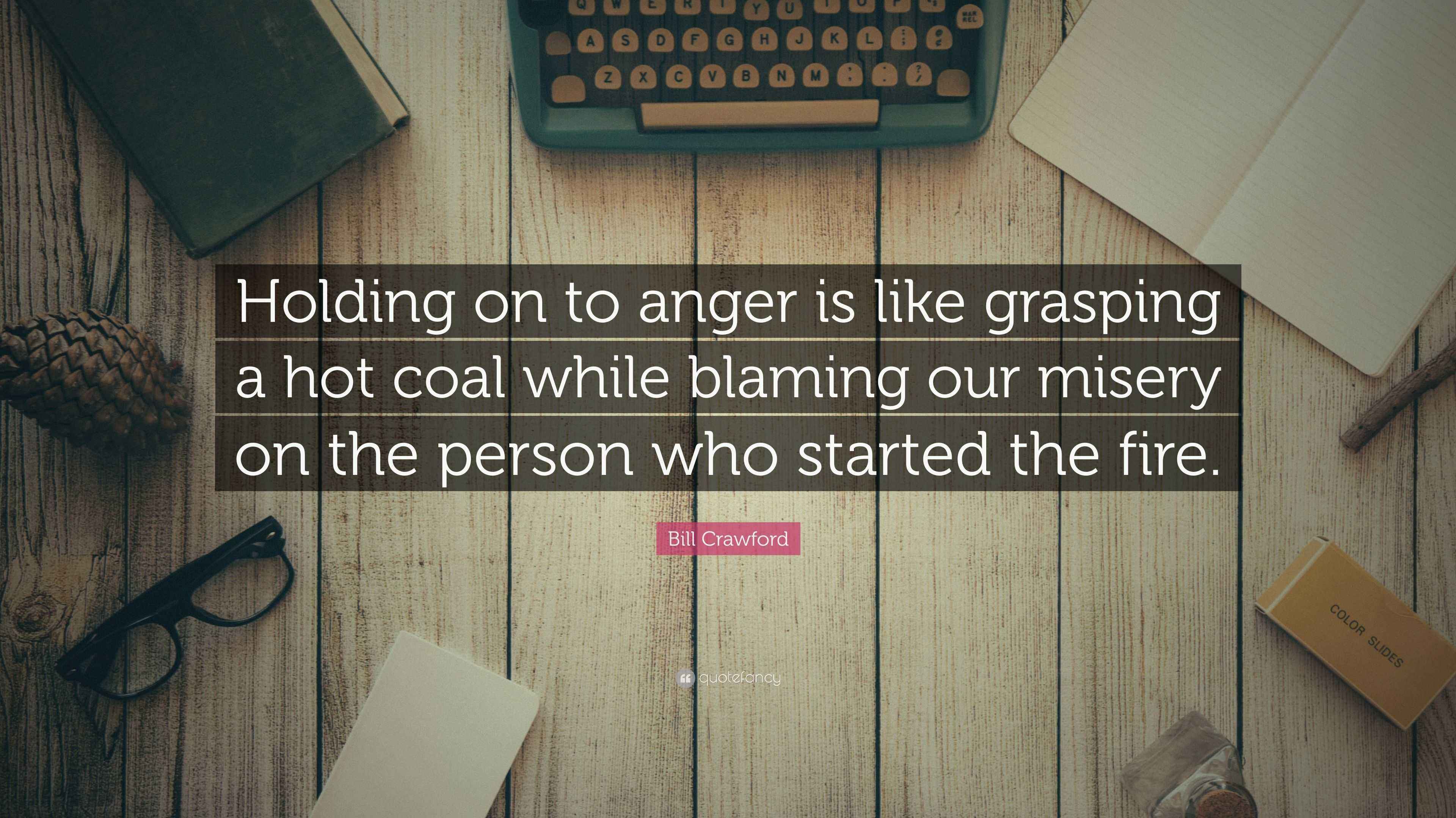 Bill Crawford Quote: “Holding on to anger is like grasping a hot coal ...