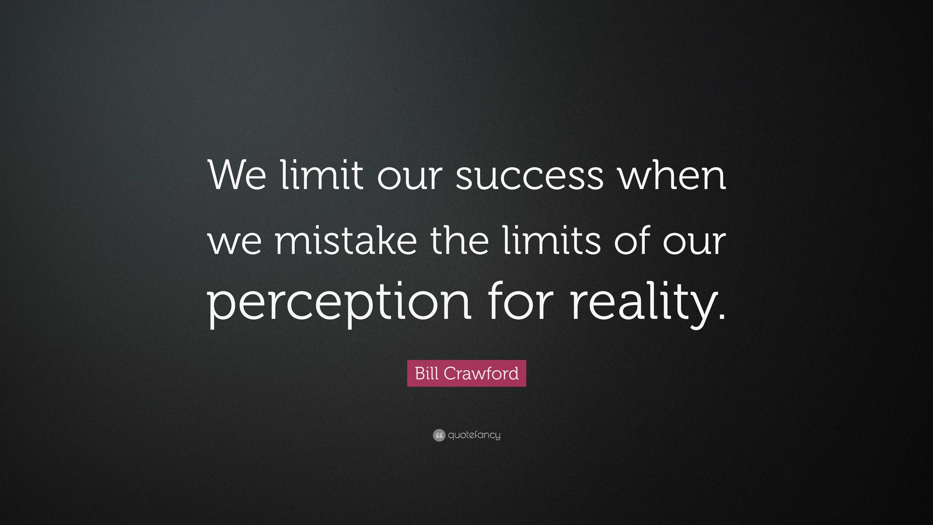 Bill Crawford Quote: “We limit our success when we mistake the limits ...