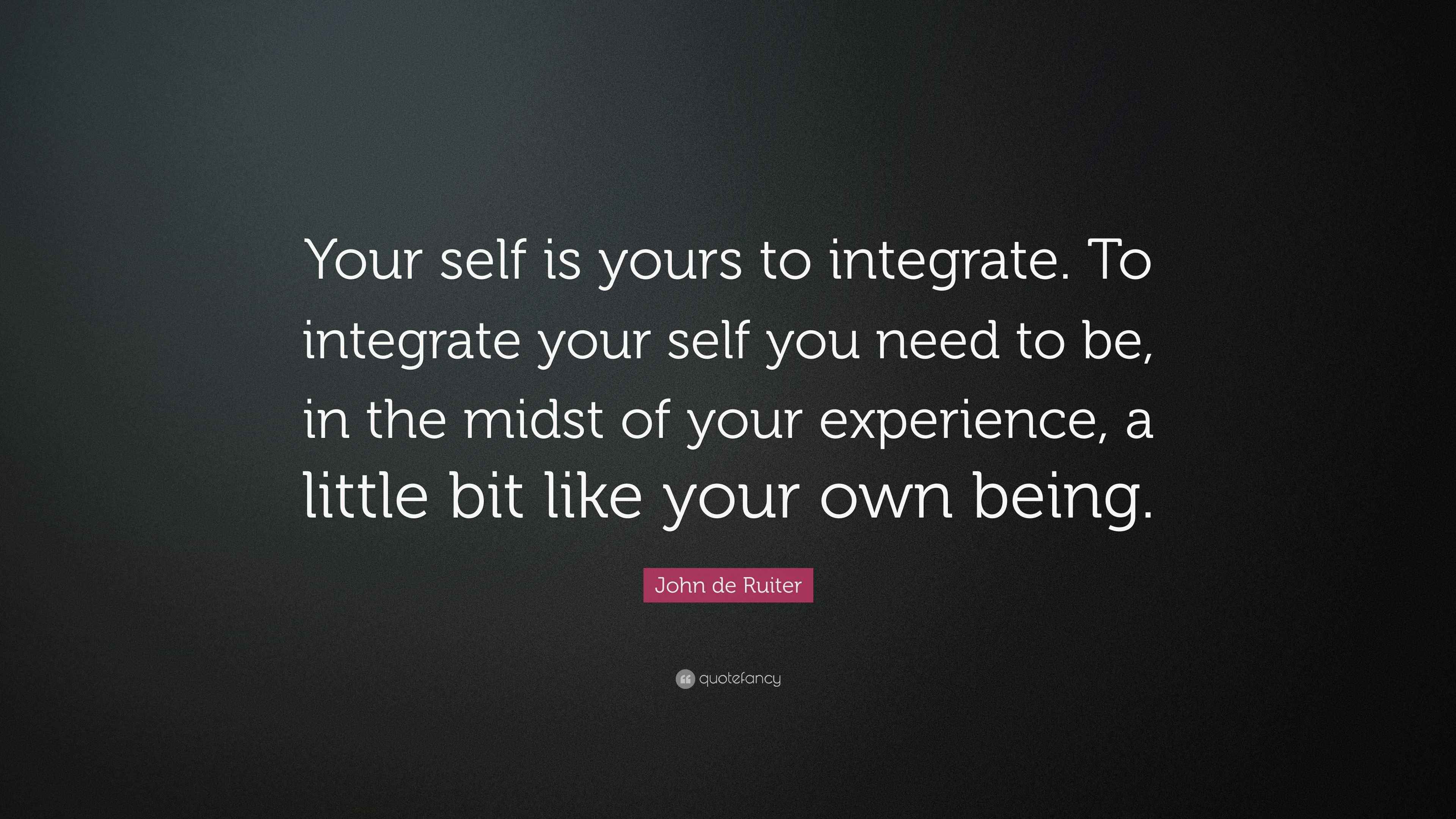 John de Ruiter Quote: “Your self is yours to integrate. To integrate ...