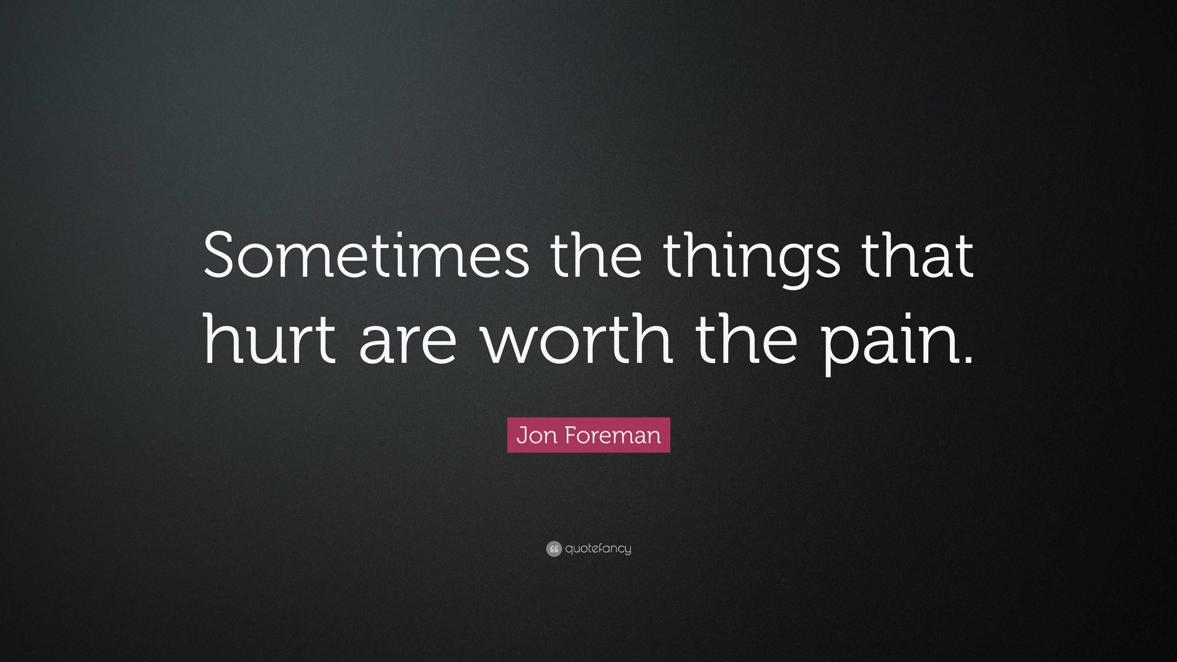 Jon Foreman Quote: “Sometimes the things that hurt are worth the pain.”