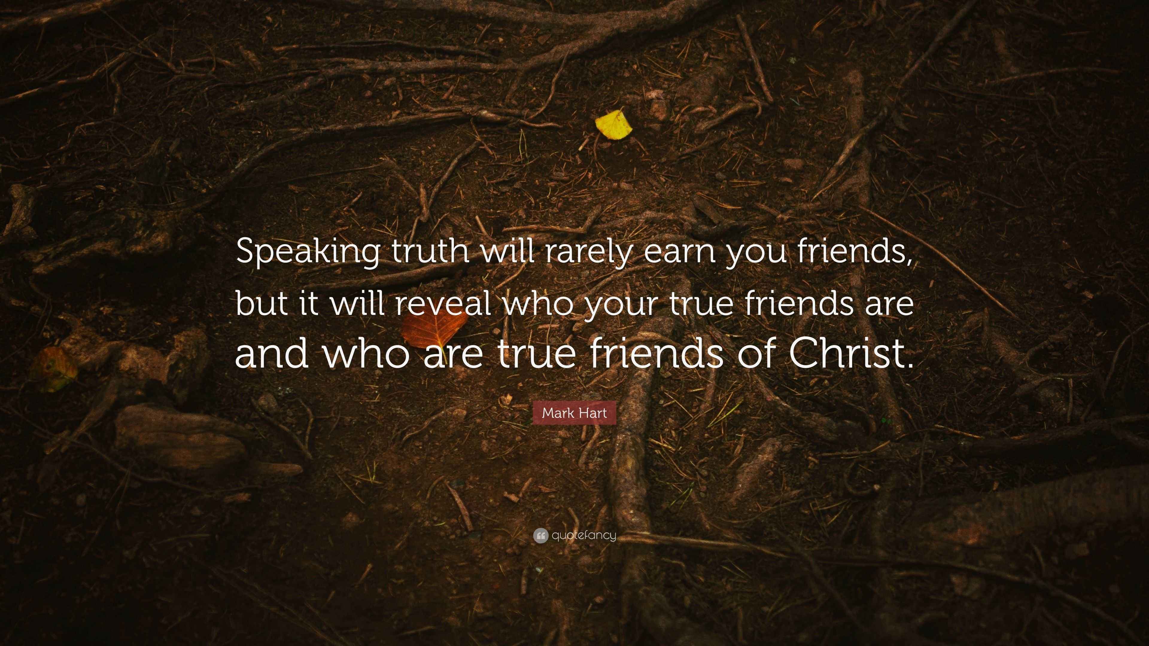 Mark Hart Quote: “Speaking truth will rarely earn you friends, but it ...