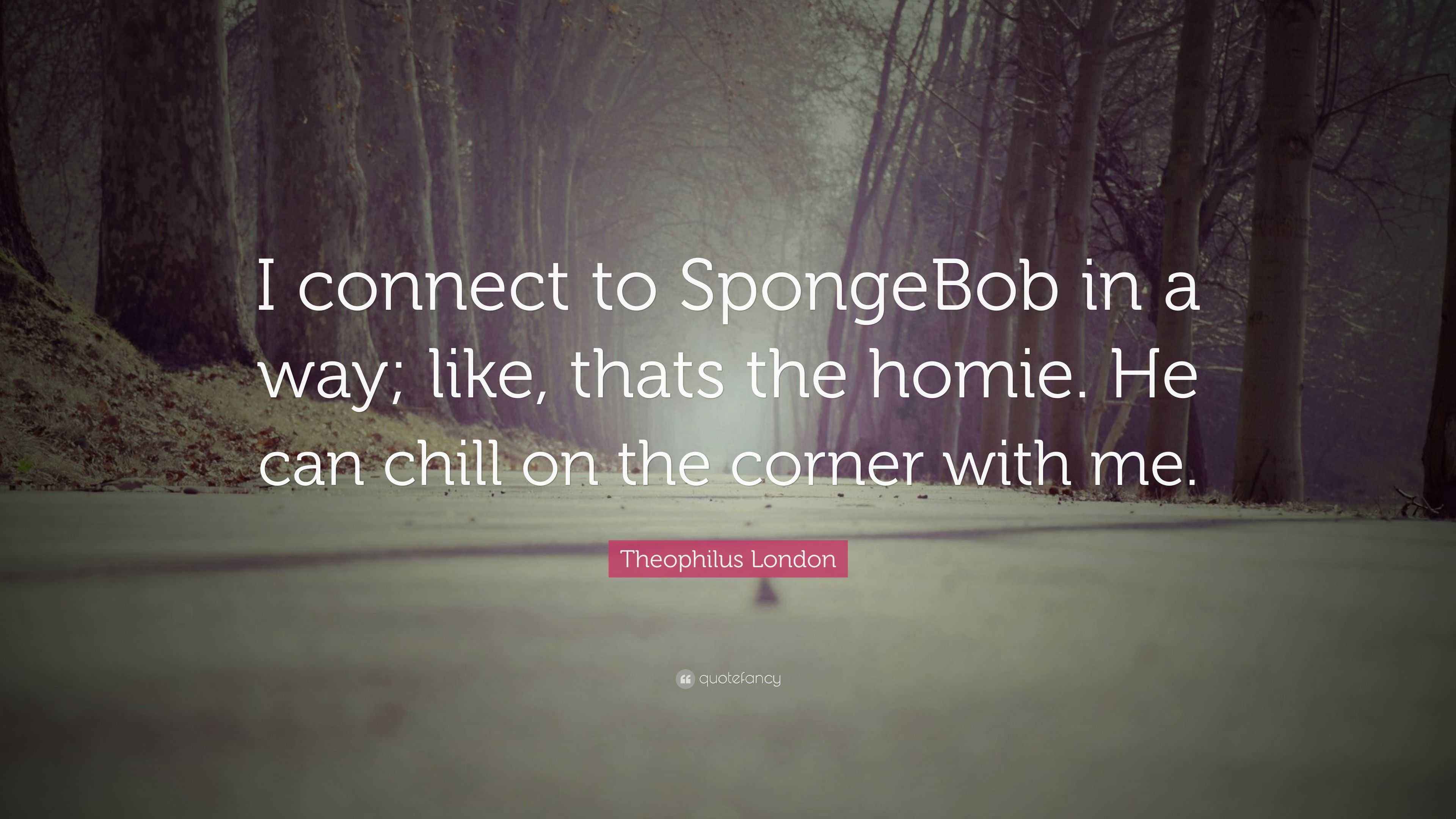 Theophilus London Quote: “I connect to SpongeBob in a way; like, thats ...