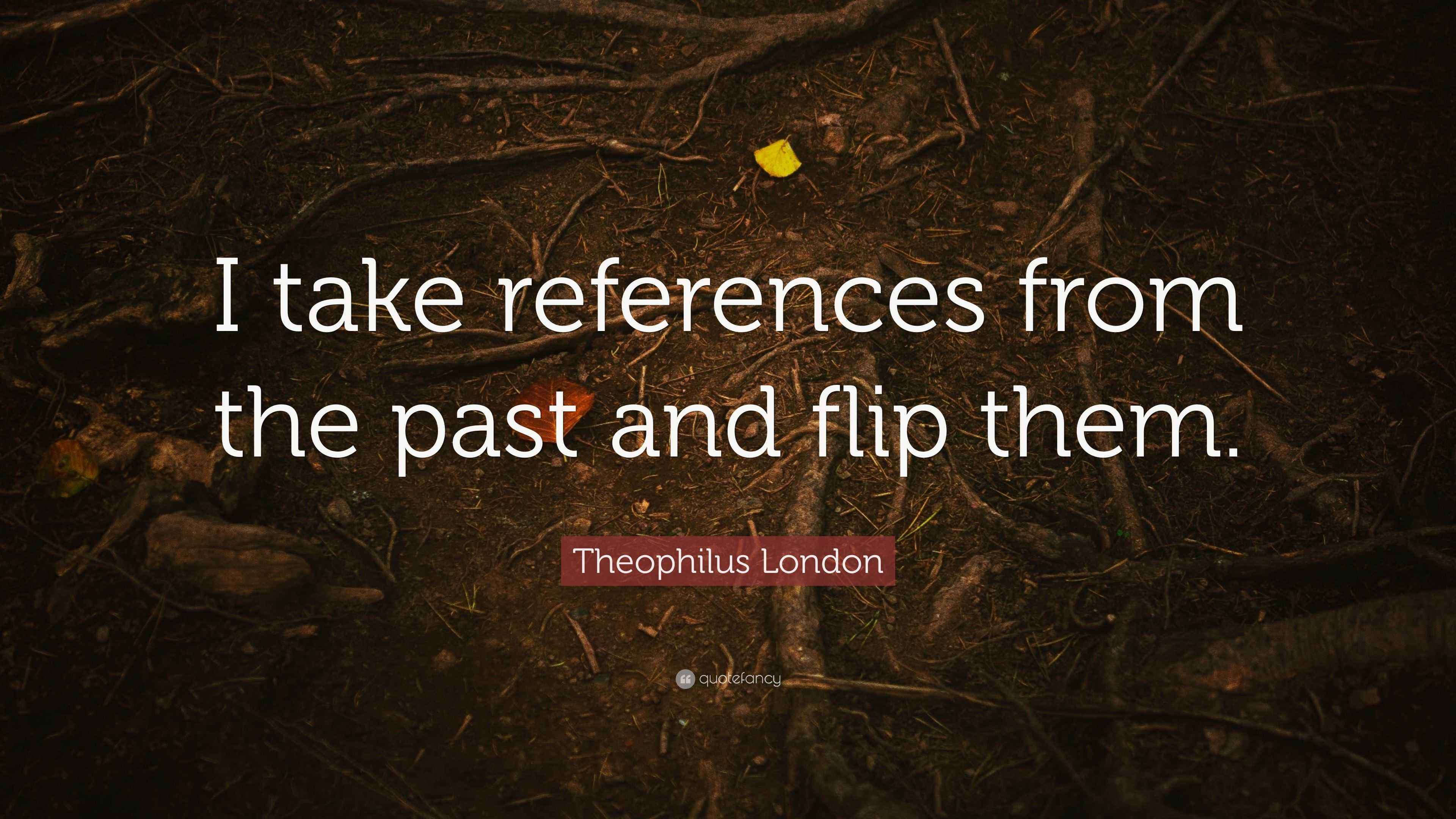 Theophilus London Quote: “I take references from the past and flip them.”