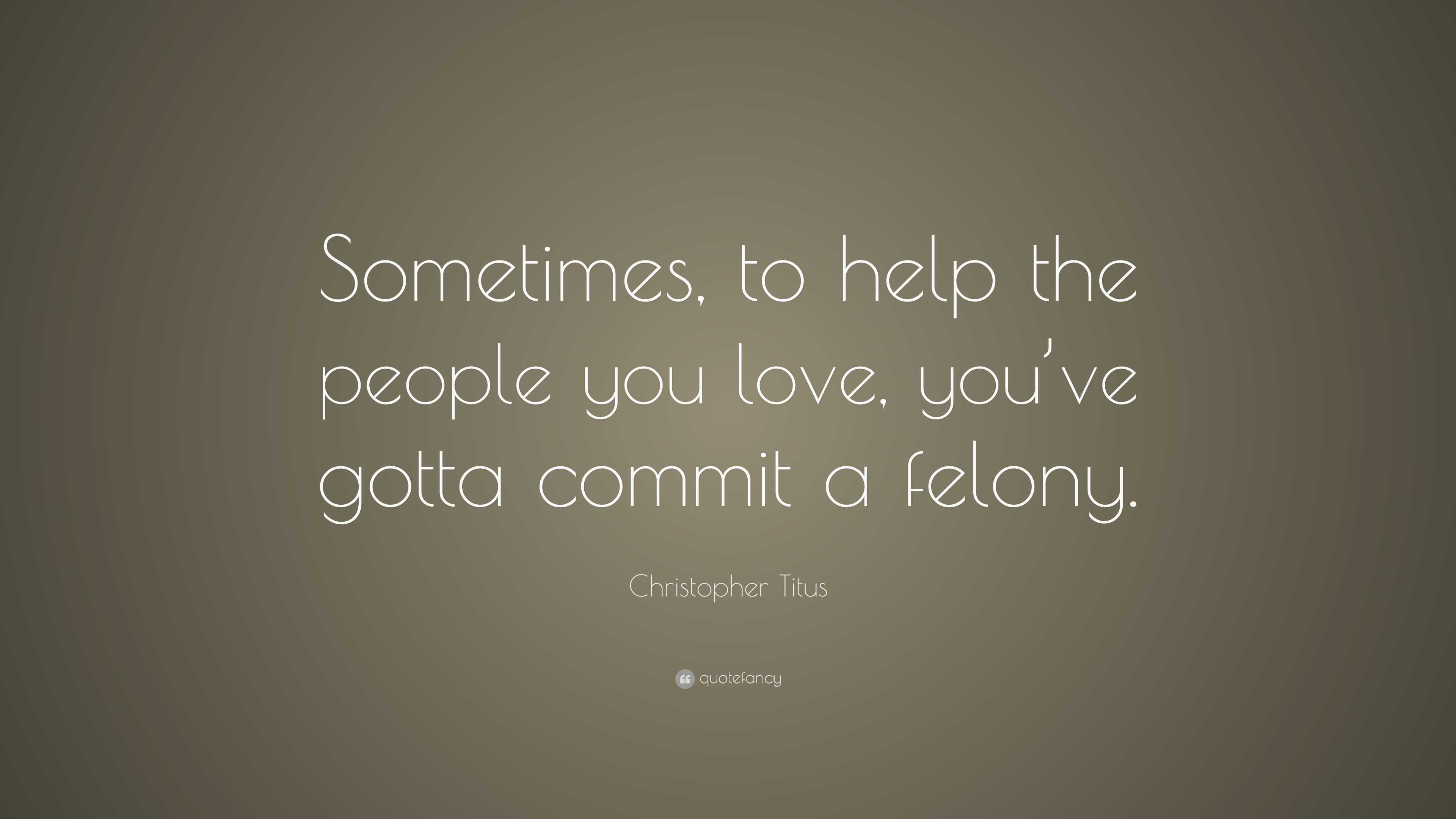 Christopher Titus Quote: “Sometimes, to help the people you love, you ...
