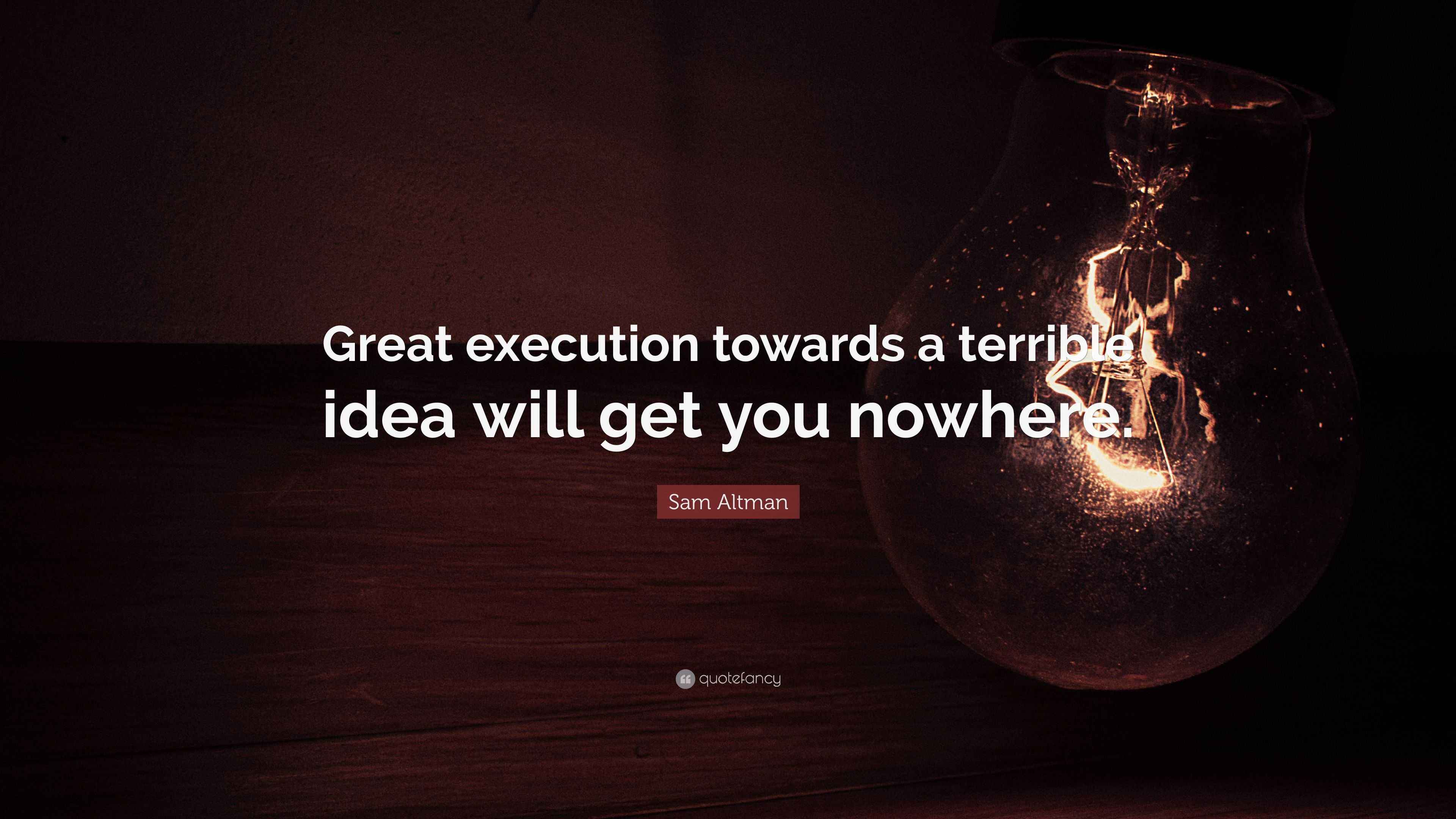 Sam Altman Quote: “Great execution towards a terrible idea will get you ...