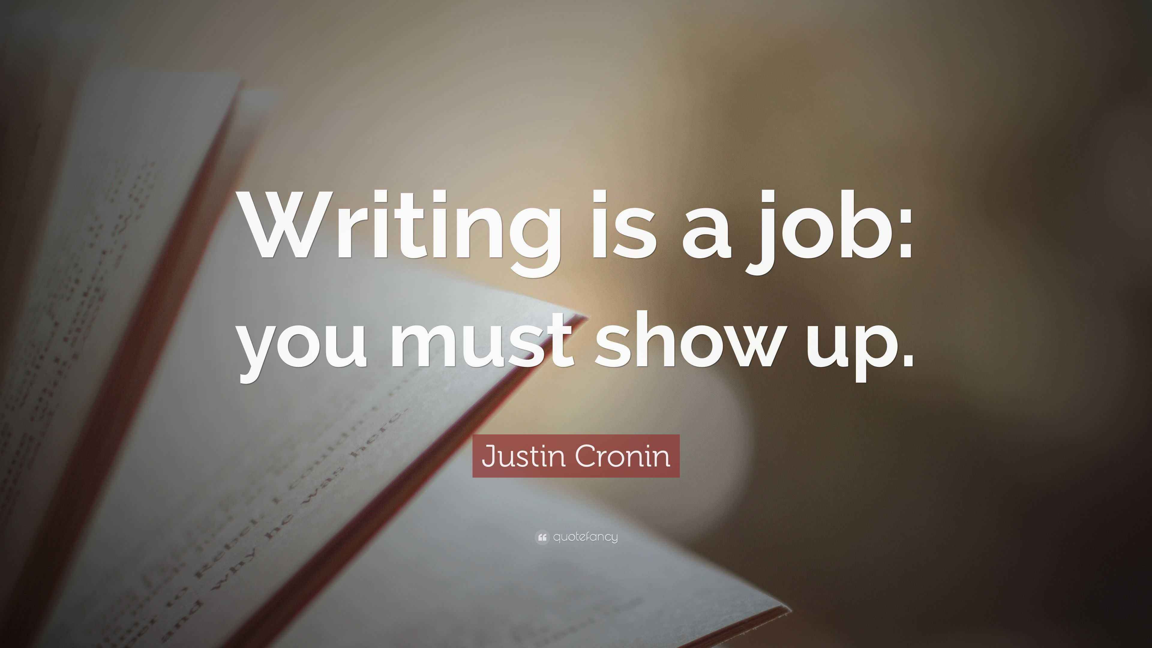 Justin Cronin Quote: “Writing is a job: you must show up.”