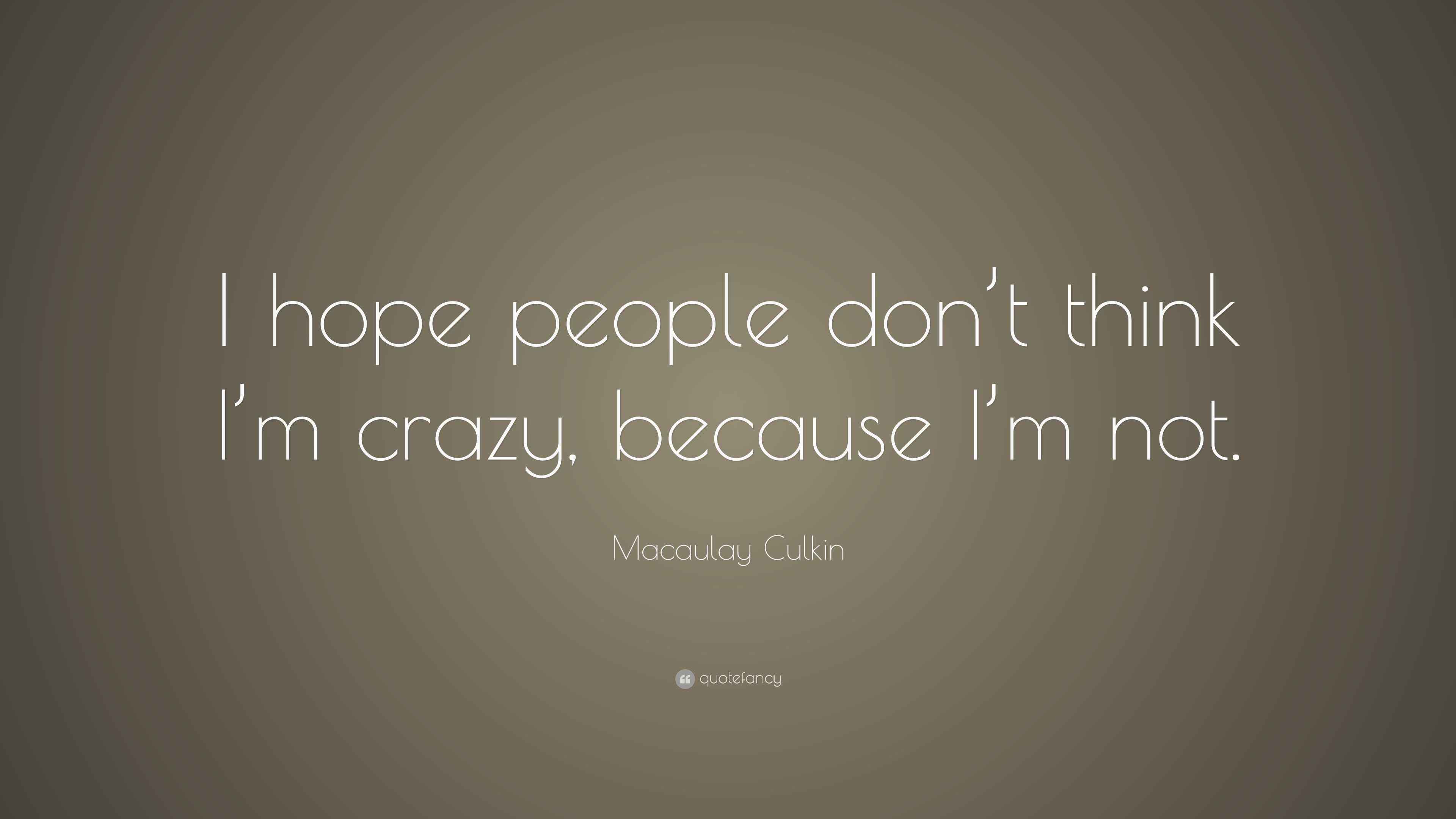 Macaulay Culkin Quote: “I hope people don’t think I’m crazy, because I ...