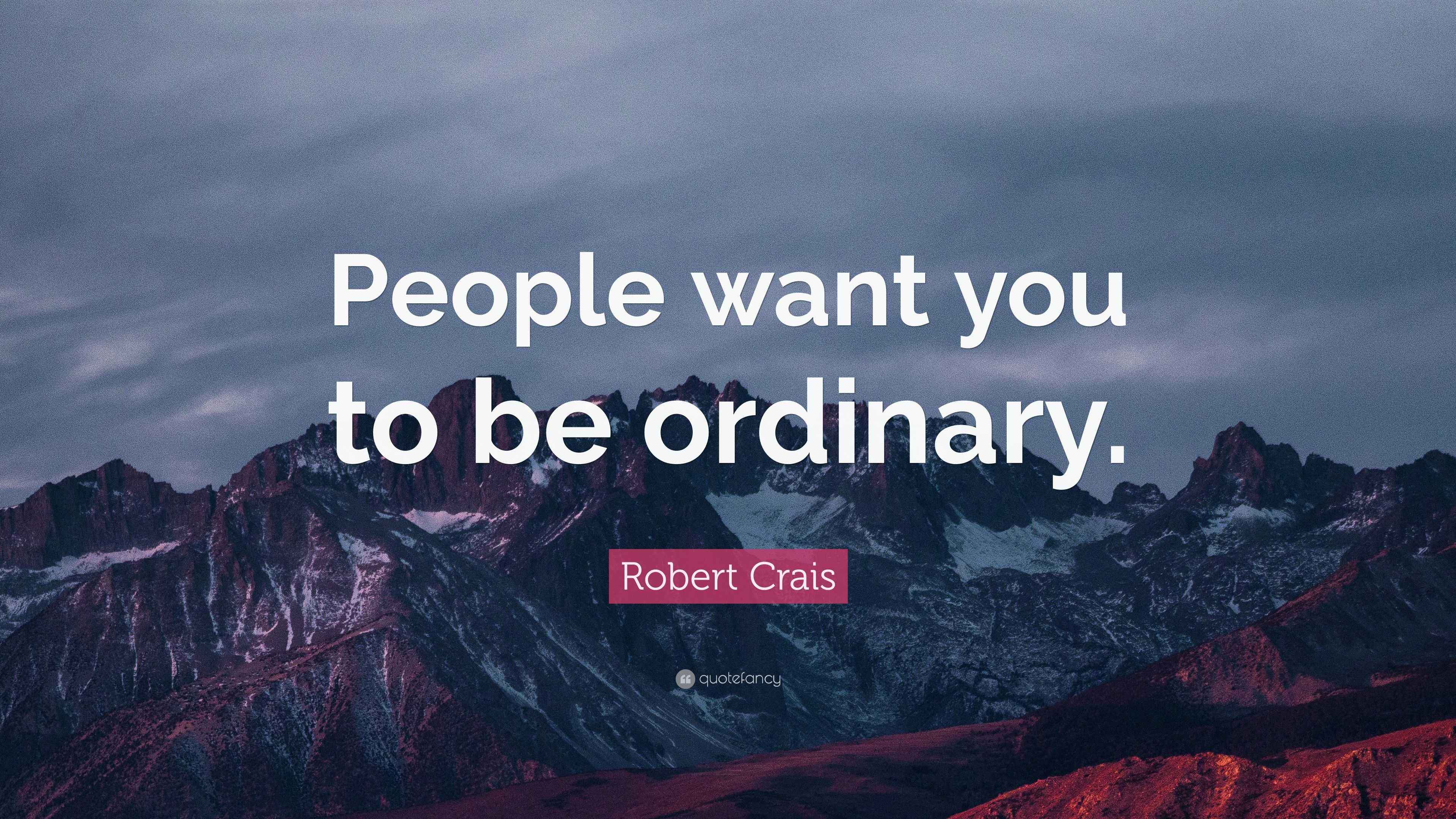Robert Crais Quote: “People want you to be ordinary.”