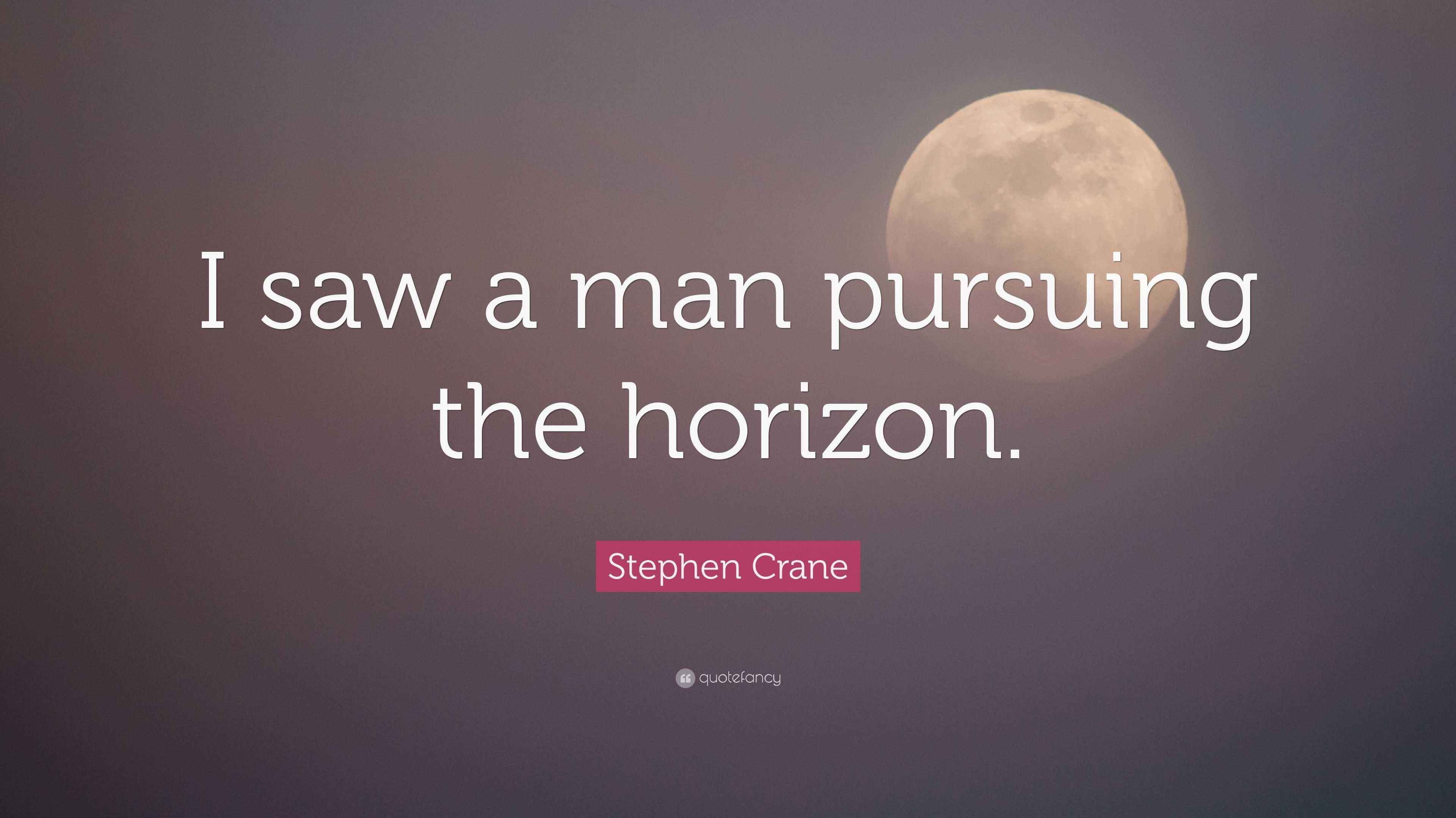 Stephen Crane Quote: “I saw a man pursuing the horizon.”