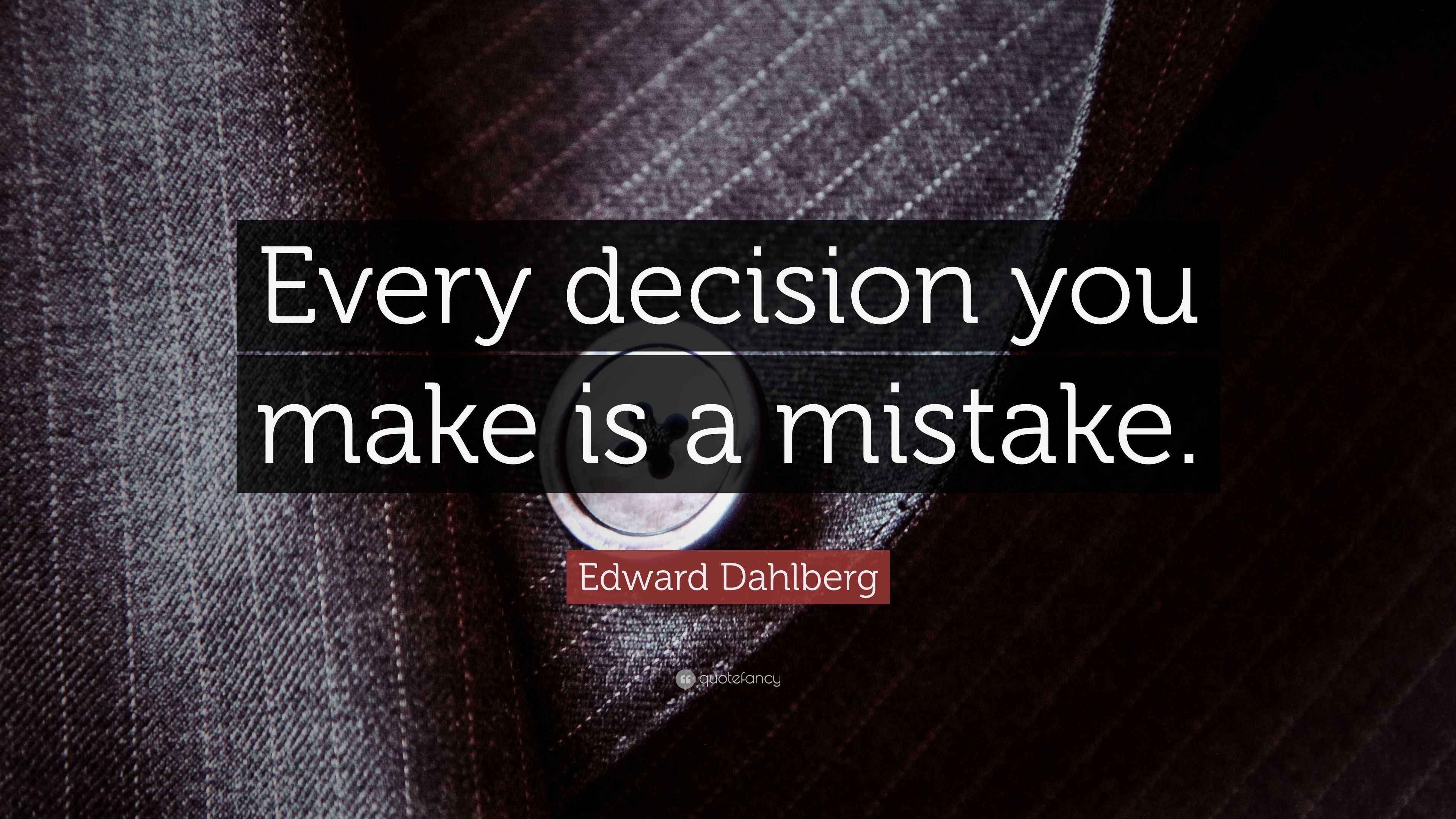 Edward Dahlberg Quote: “Every decision you make is a mistake.”
