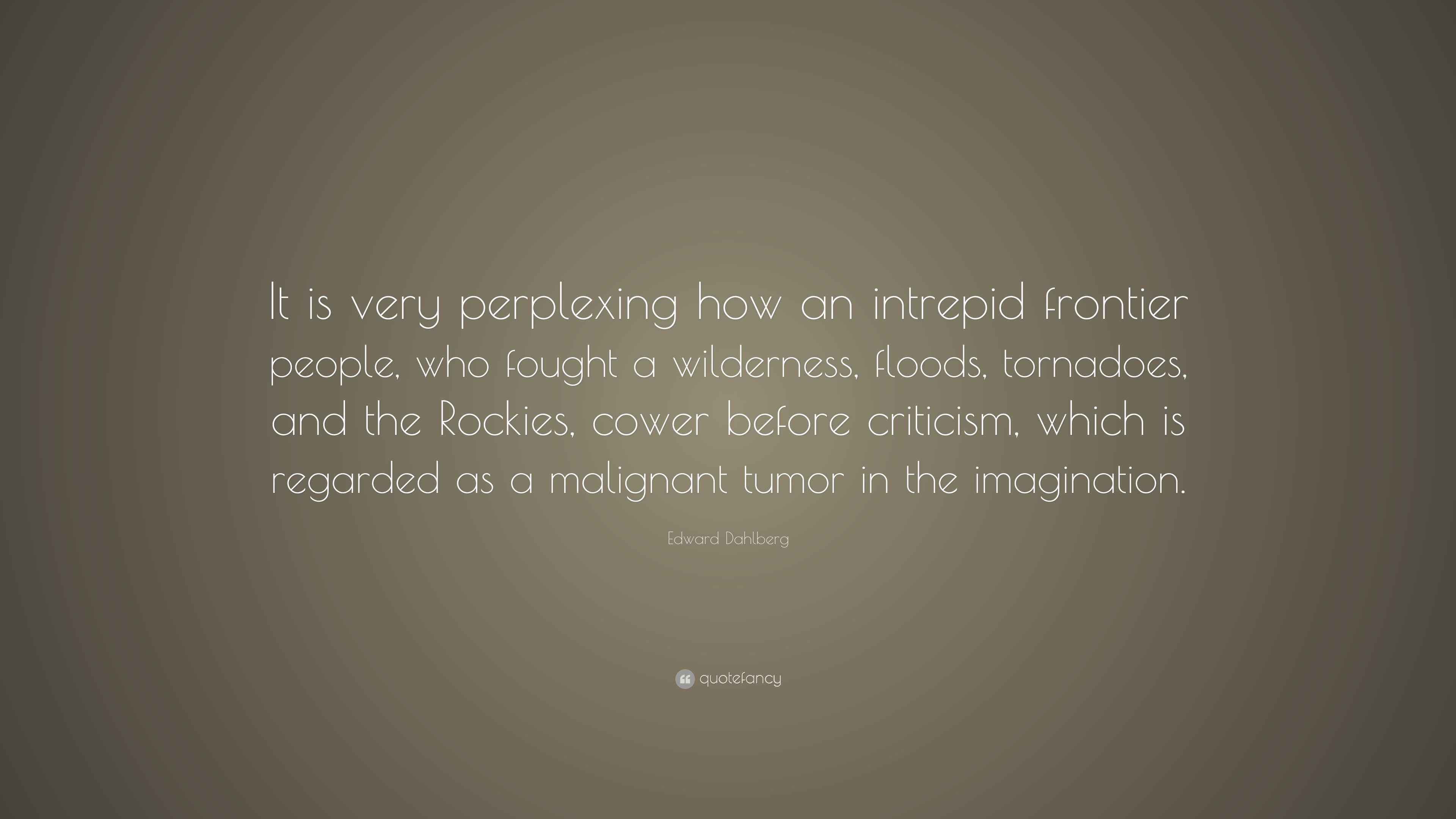 Edward Dahlberg Quote: “It is very perplexing how an intrepid frontier ...
