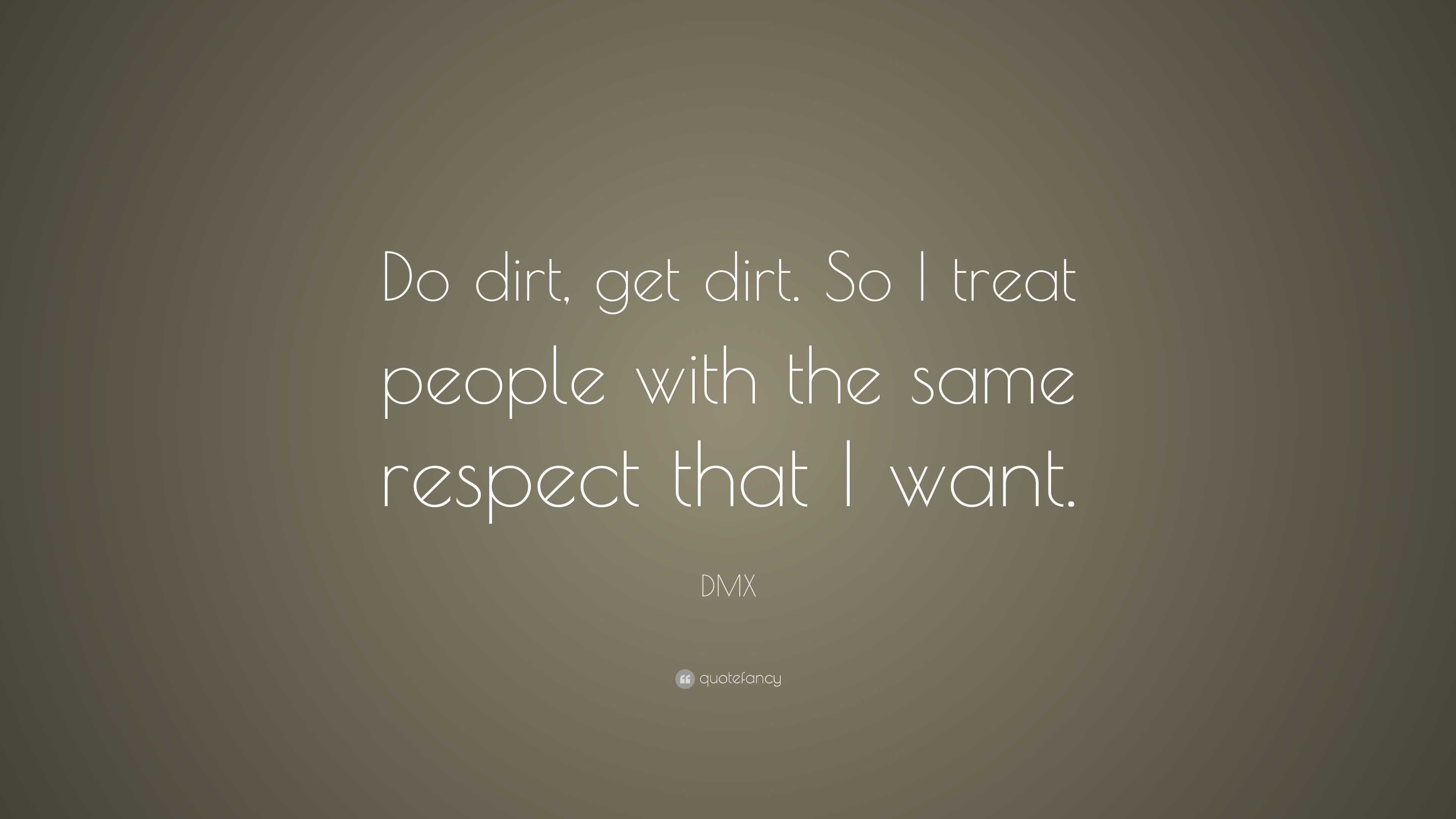 DMX Quote Do Dirt Get Dirt So I Treat People With The Same Respect DMX Quote Do Dirt Get Dirt So I Treat People With The Same Respect