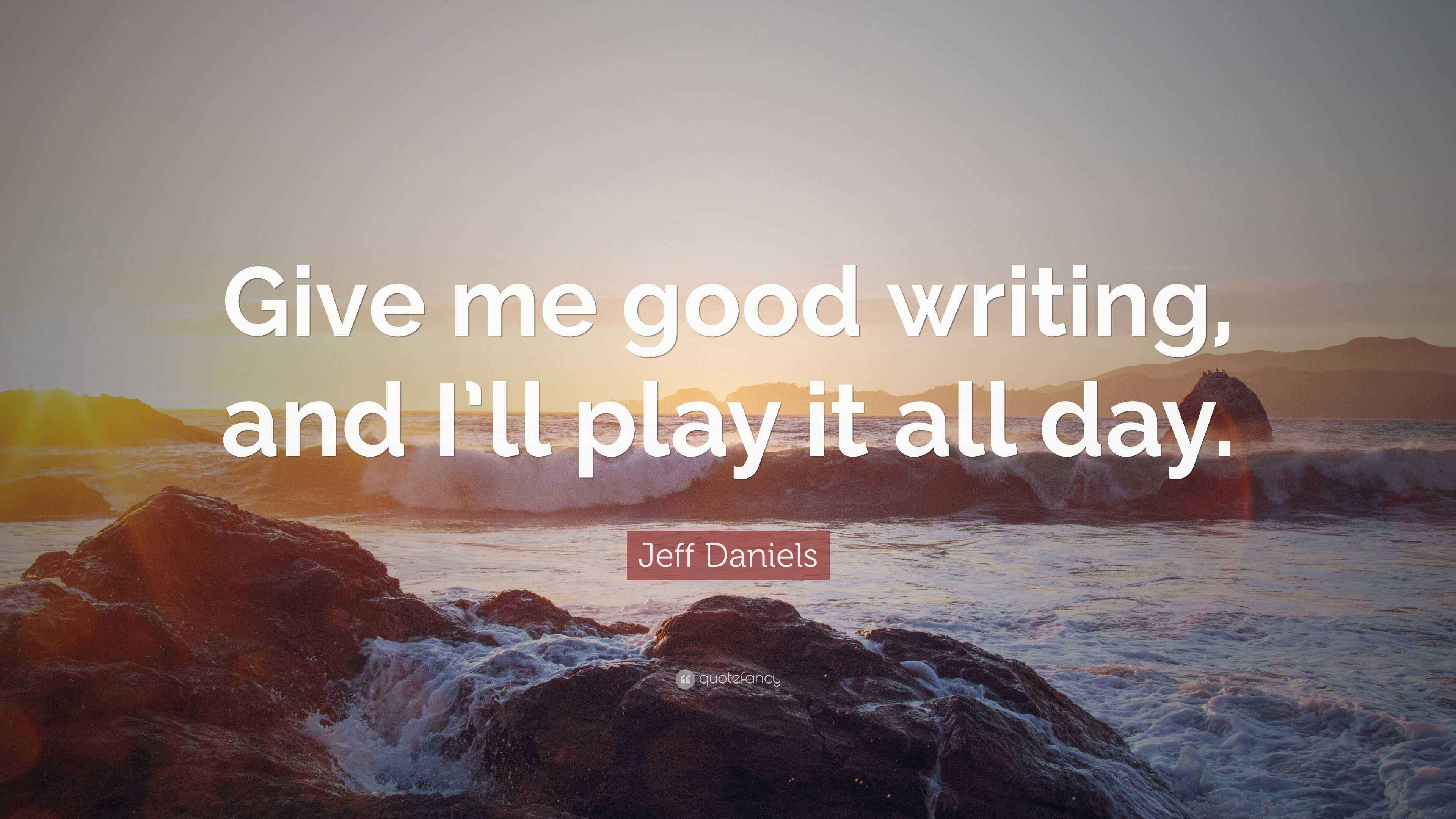 Jeff Daniels Quote: “Give me good writing, and I’ll play it all day.”