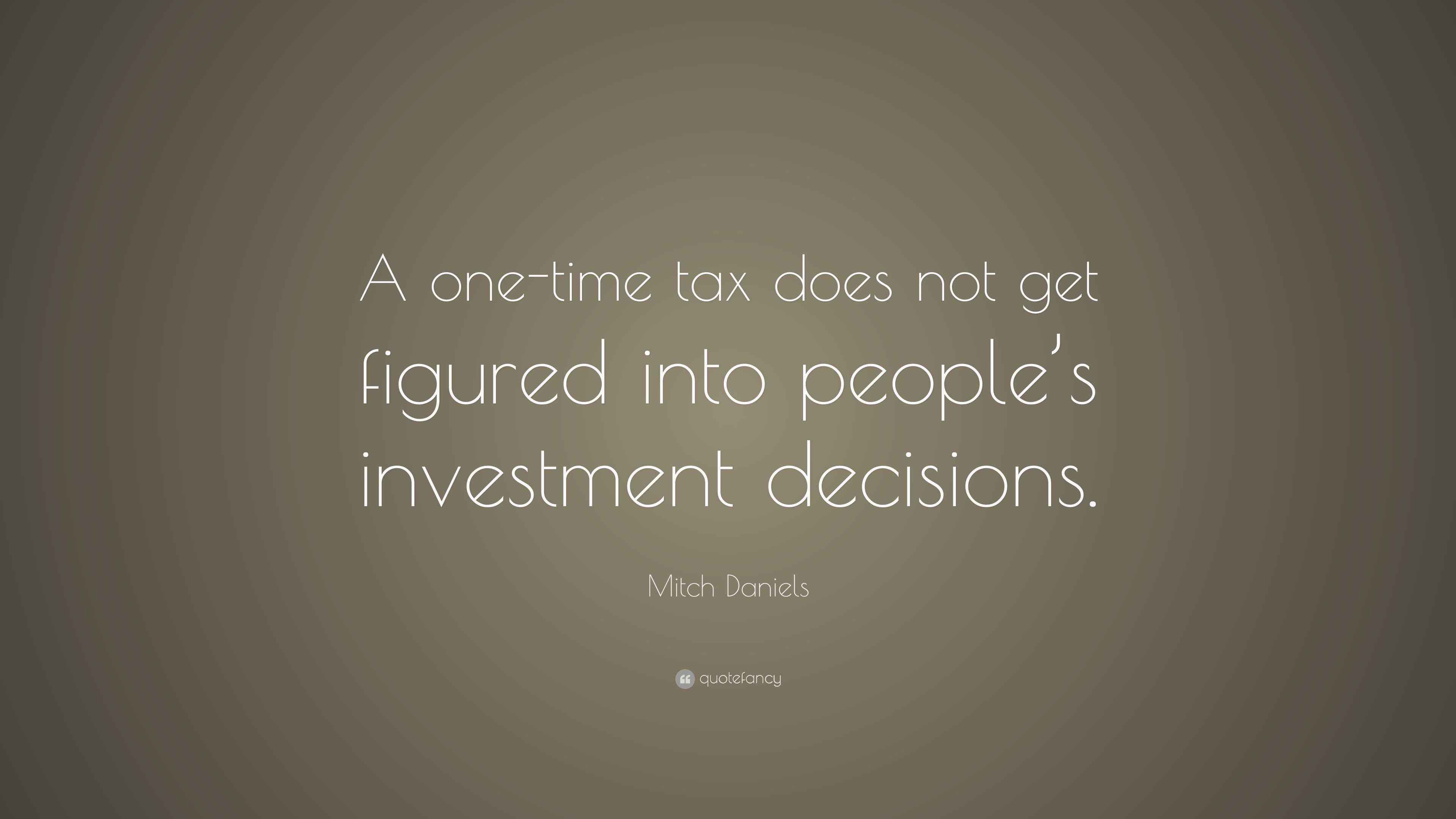 Mitch Daniels Quote: “A one-time tax does not get figured into people’s ...