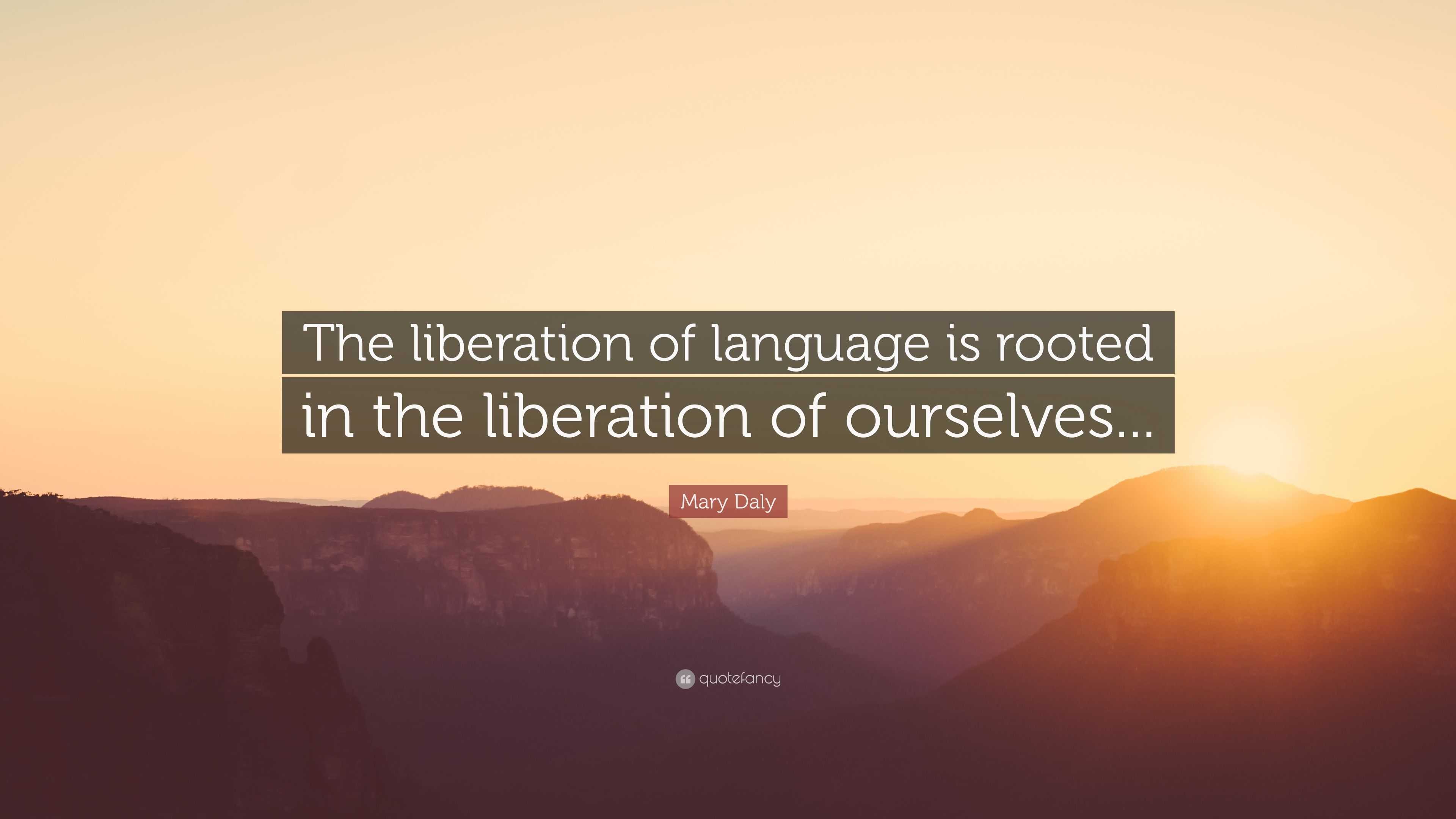 Mary Daly Quote: “The liberation of language is rooted in the ...
