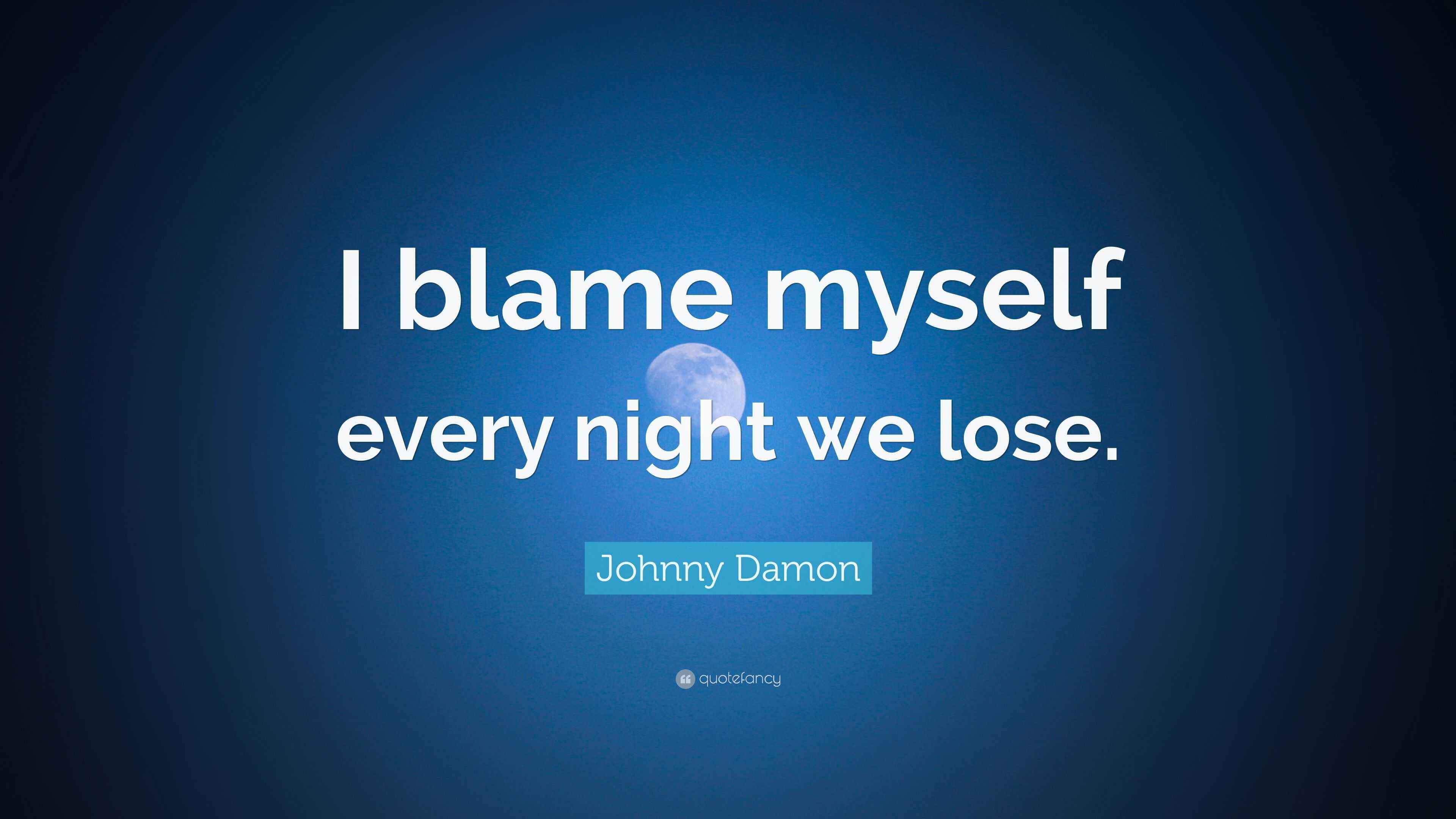Johnny Damon Quote: “I blame myself every night we lose.”