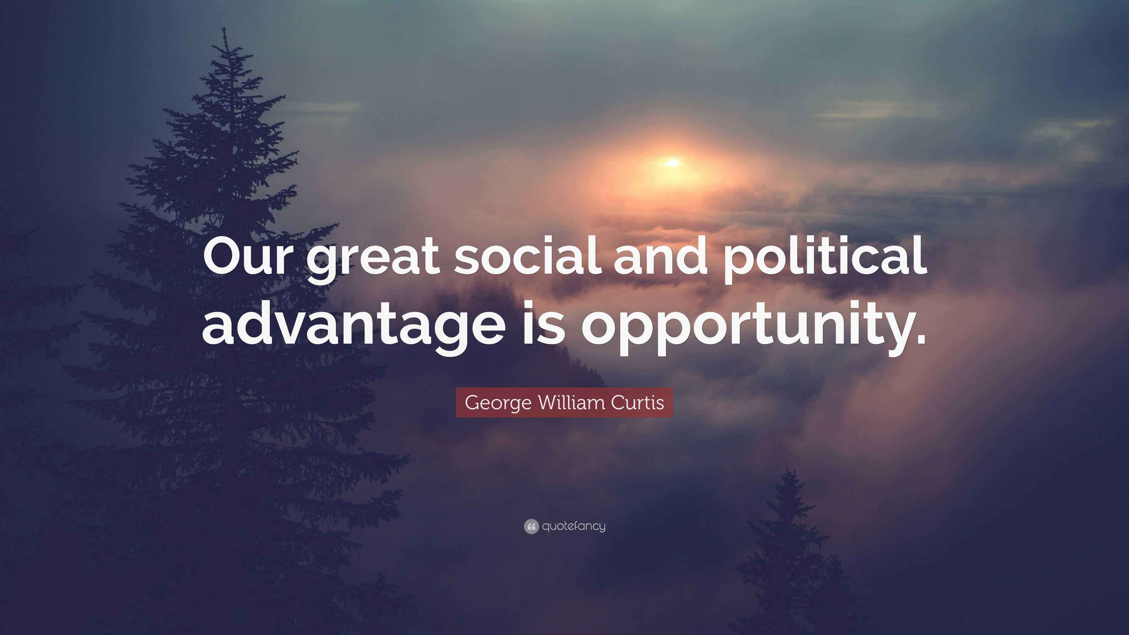 George William Curtis Quote: “Our great social and political advantage ...