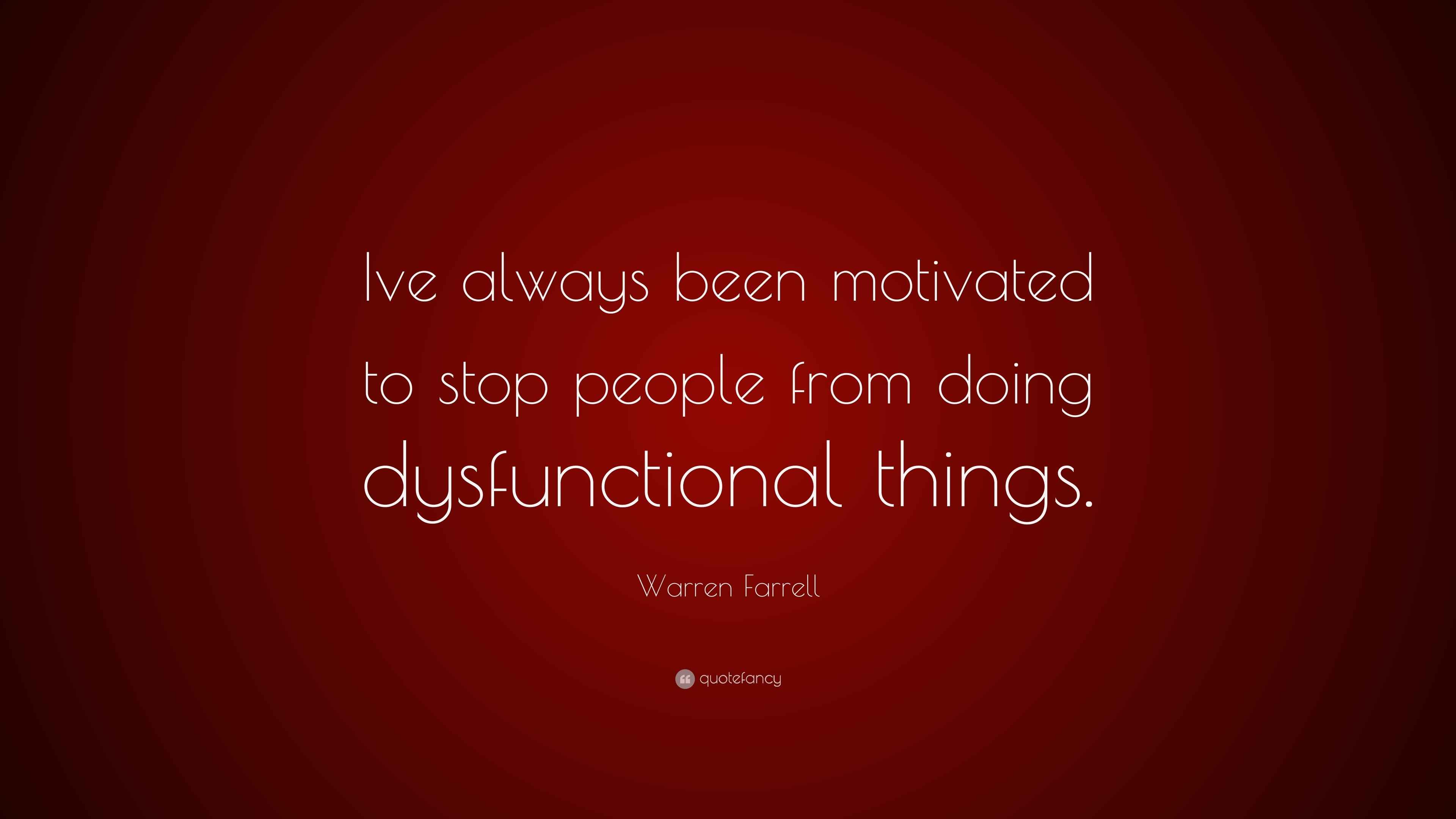 Warren Farrell Quote: “Ive always been motivated to stop people from ...