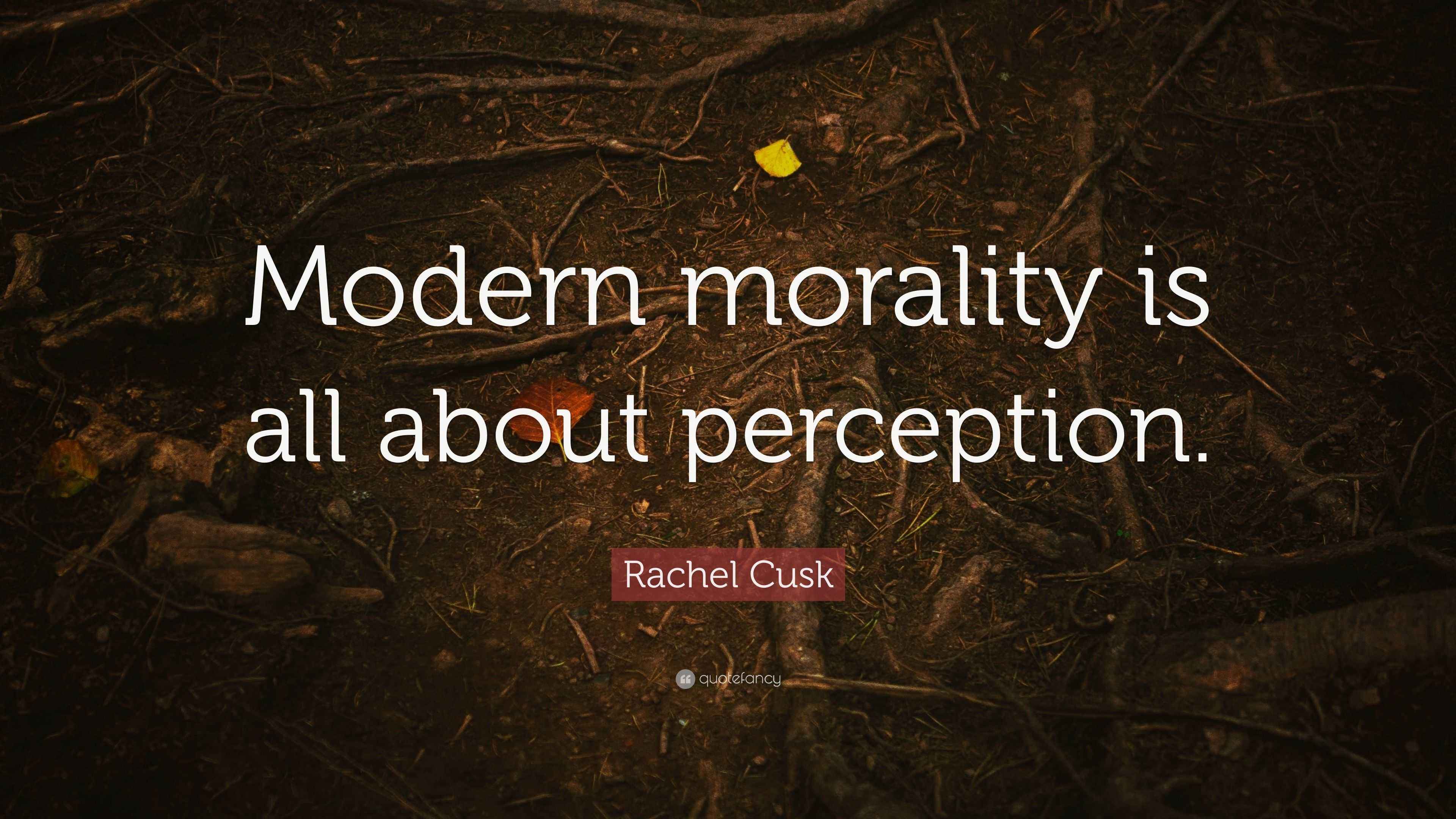 Rachel Cusk Quote: “Modern morality is all about perception.”
