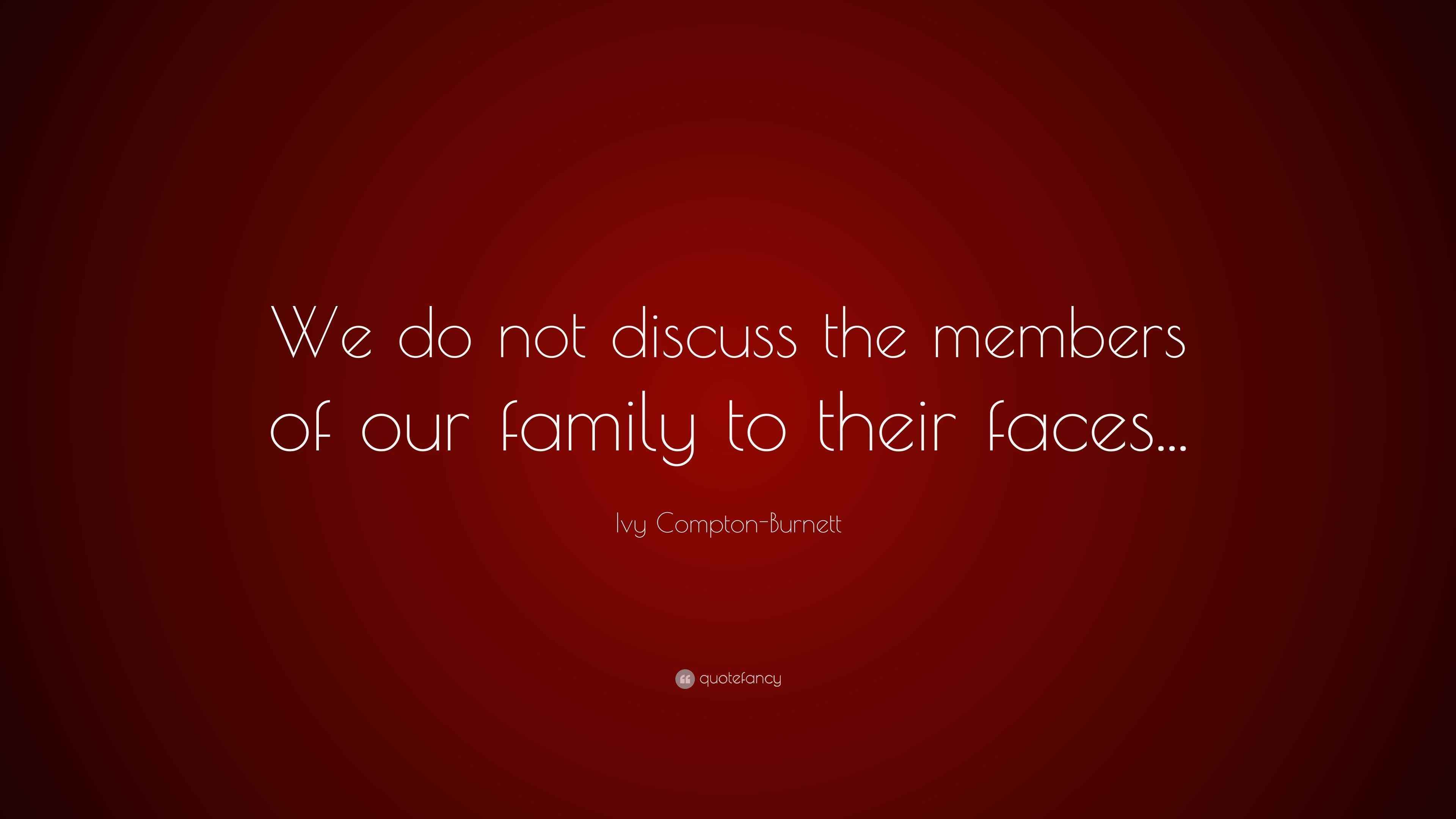 Ivy Compton-Burnett Quote: “We do not discuss the members of our family ...