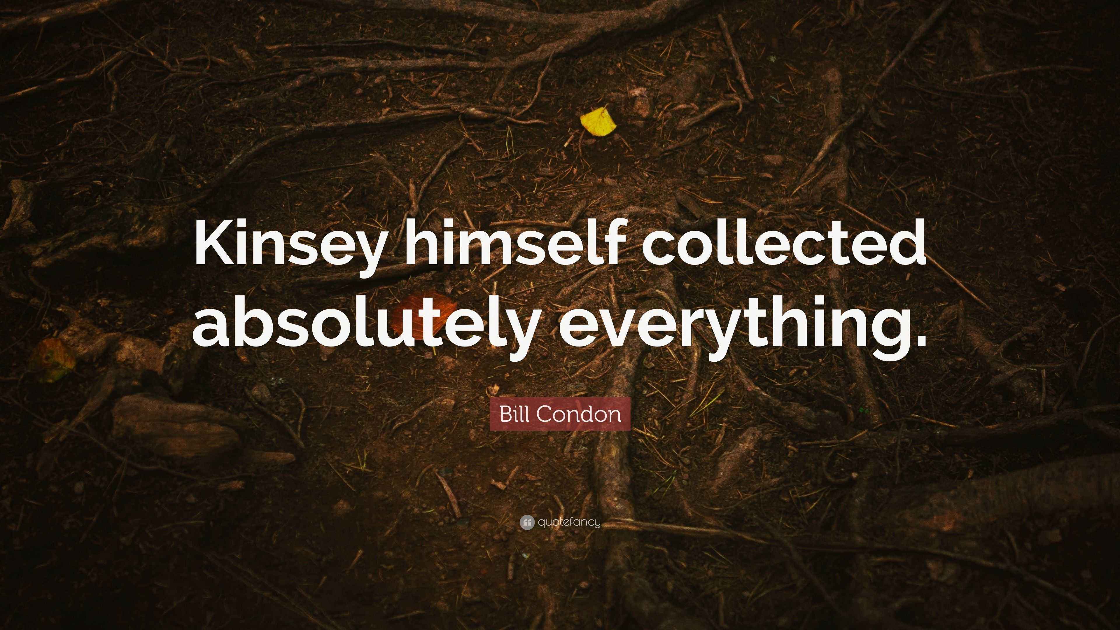 Bill Condon Quote: “Kinsey himself collected absolutely everything.”