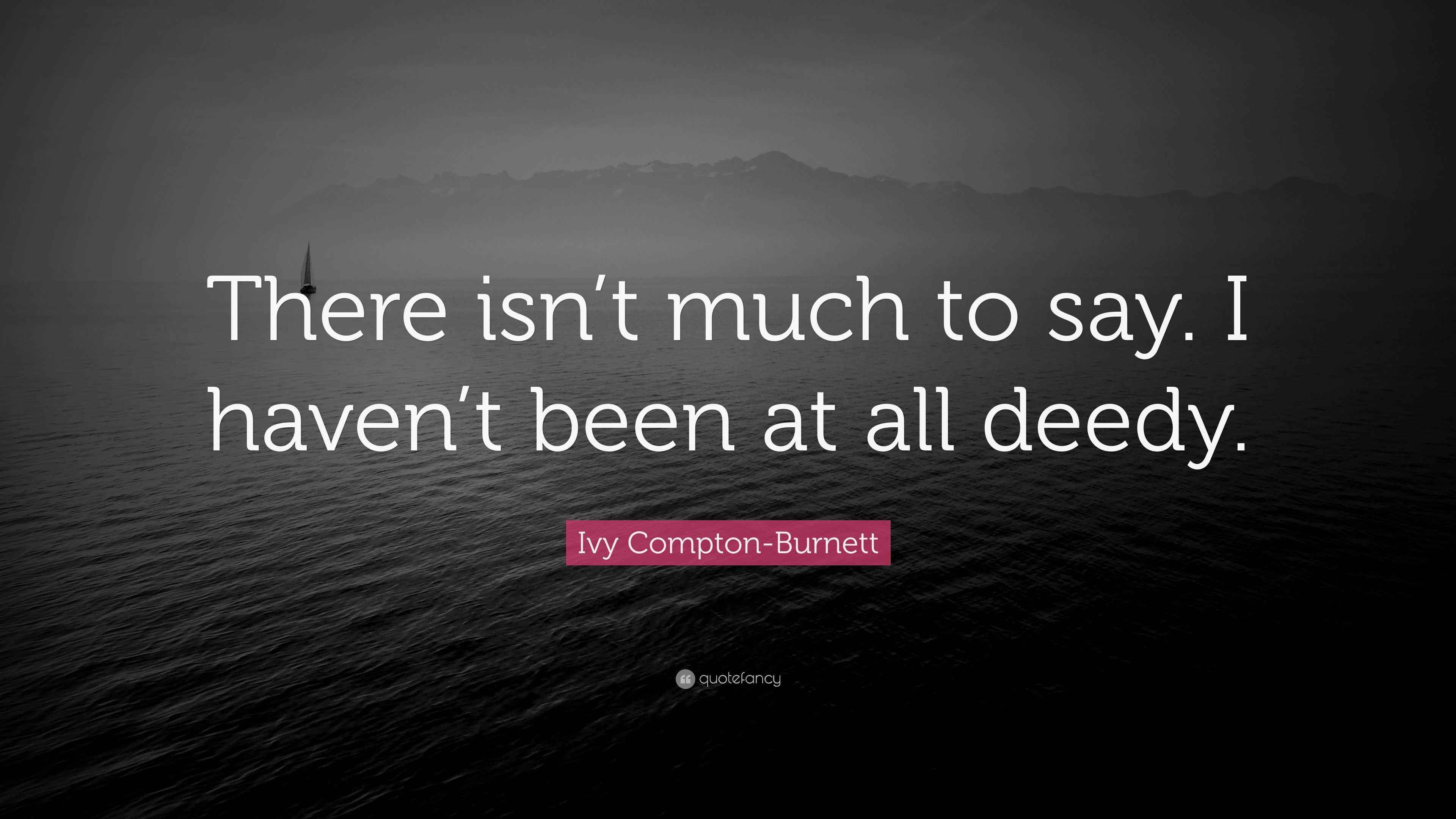 Ivy Compton-Burnett Quote: “There isn’t much to say. I haven’t been at ...