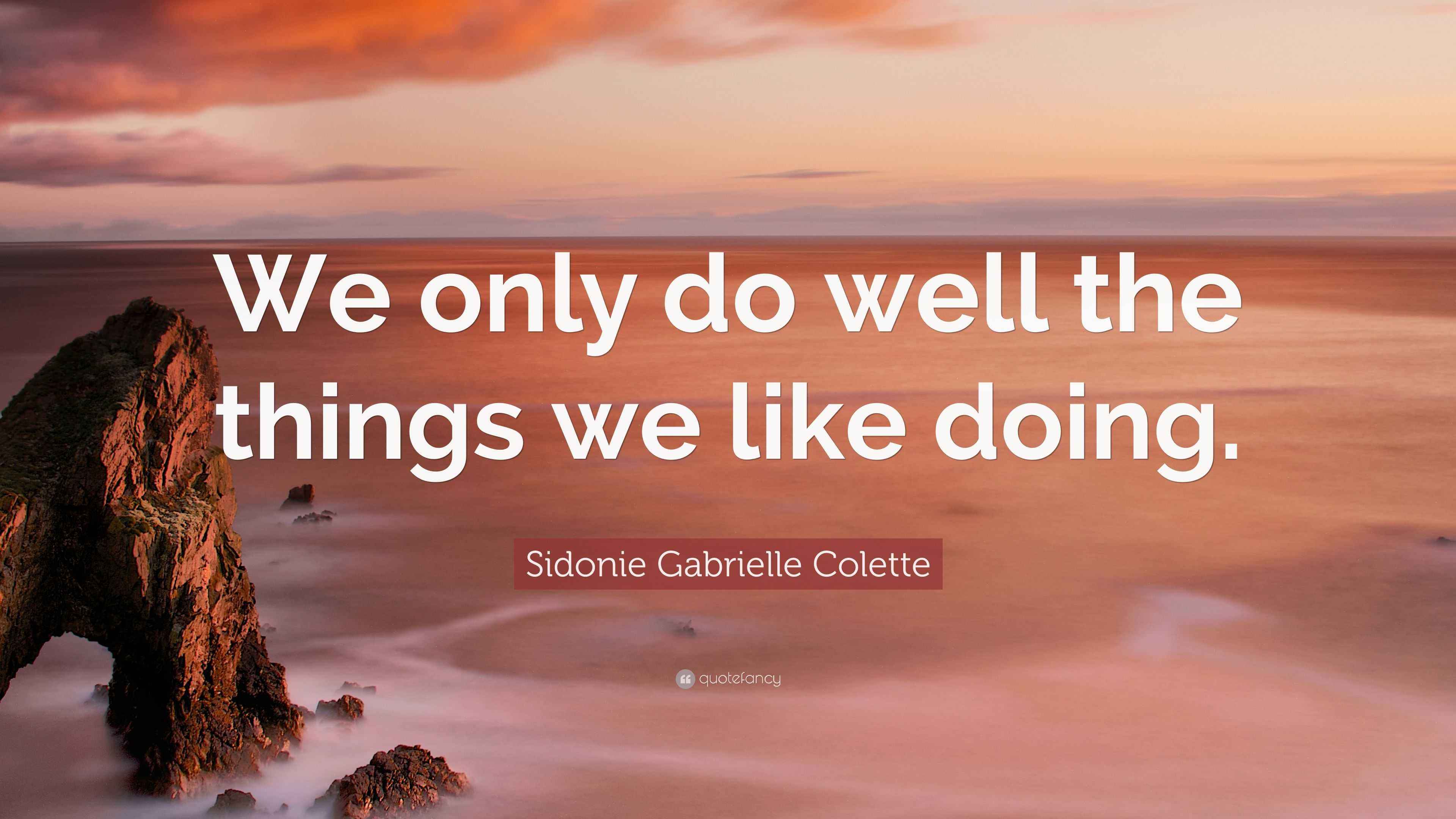 Sidonie Gabrielle Colette Quote: “We only do well the things we like ...