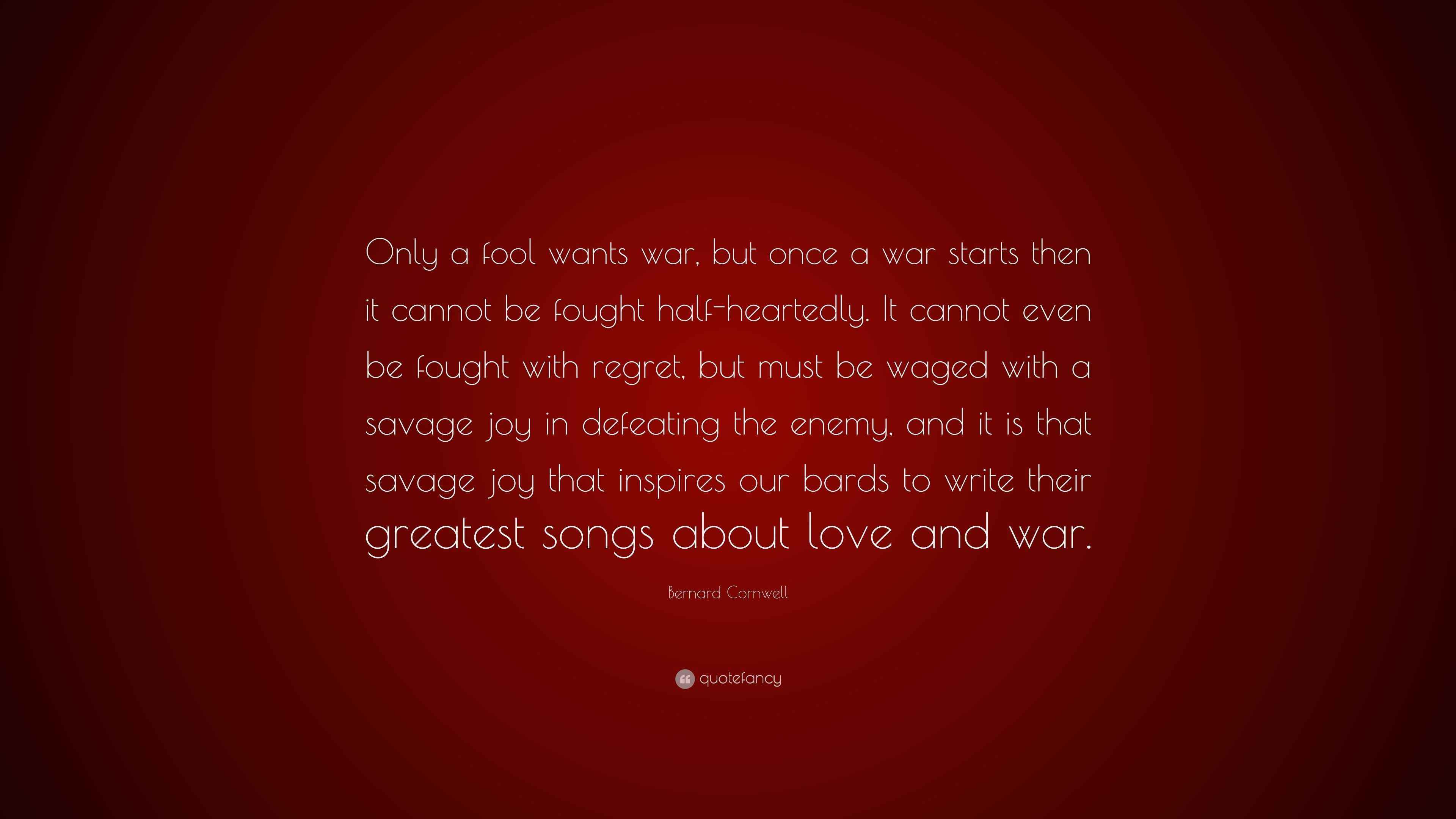 Bernard Cornwell Quote: “Only a fool wants war, but once a war starts ...