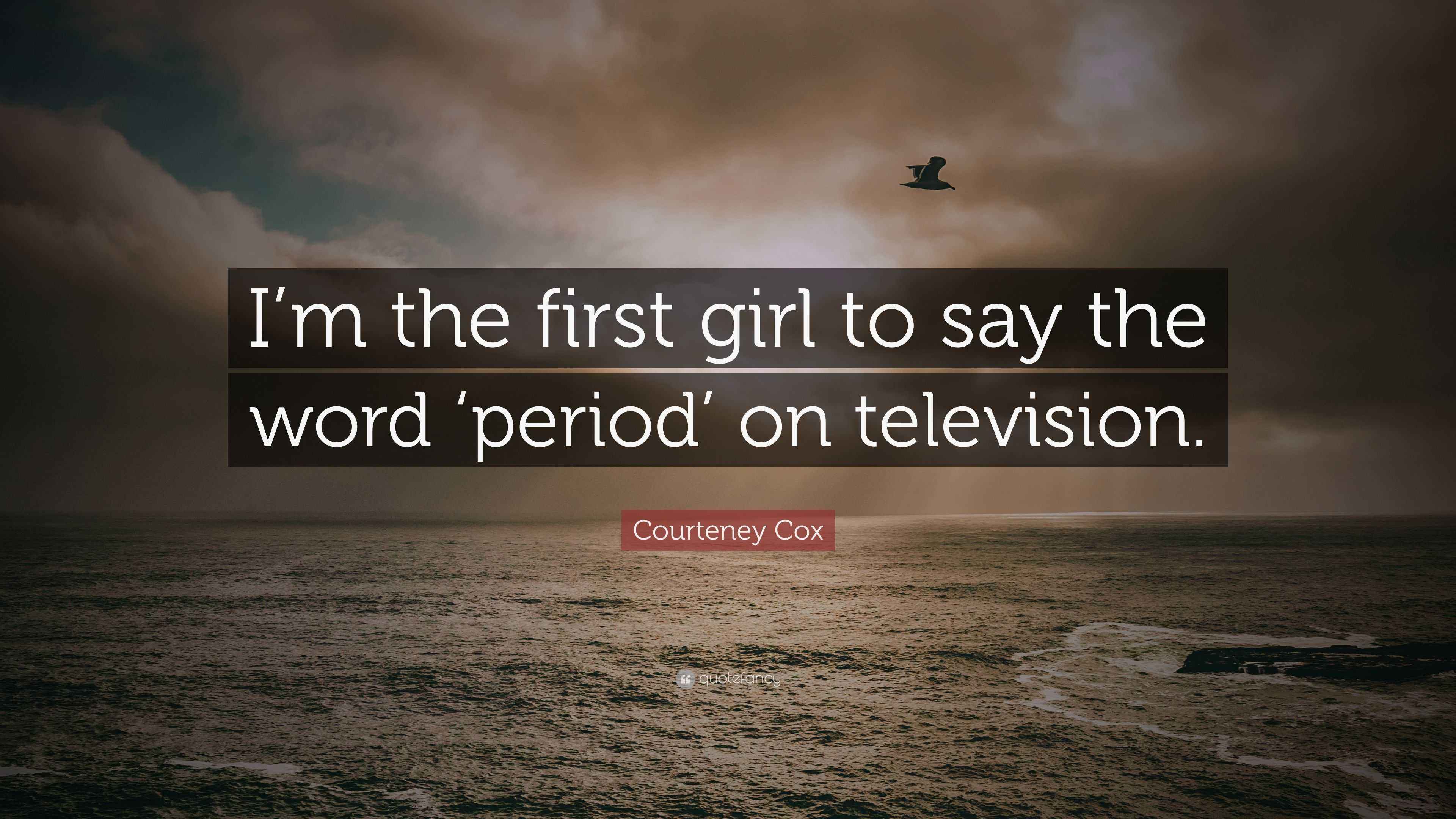 Courteney Cox Quote: “I’m the first girl to say the word ‘period’ on ...