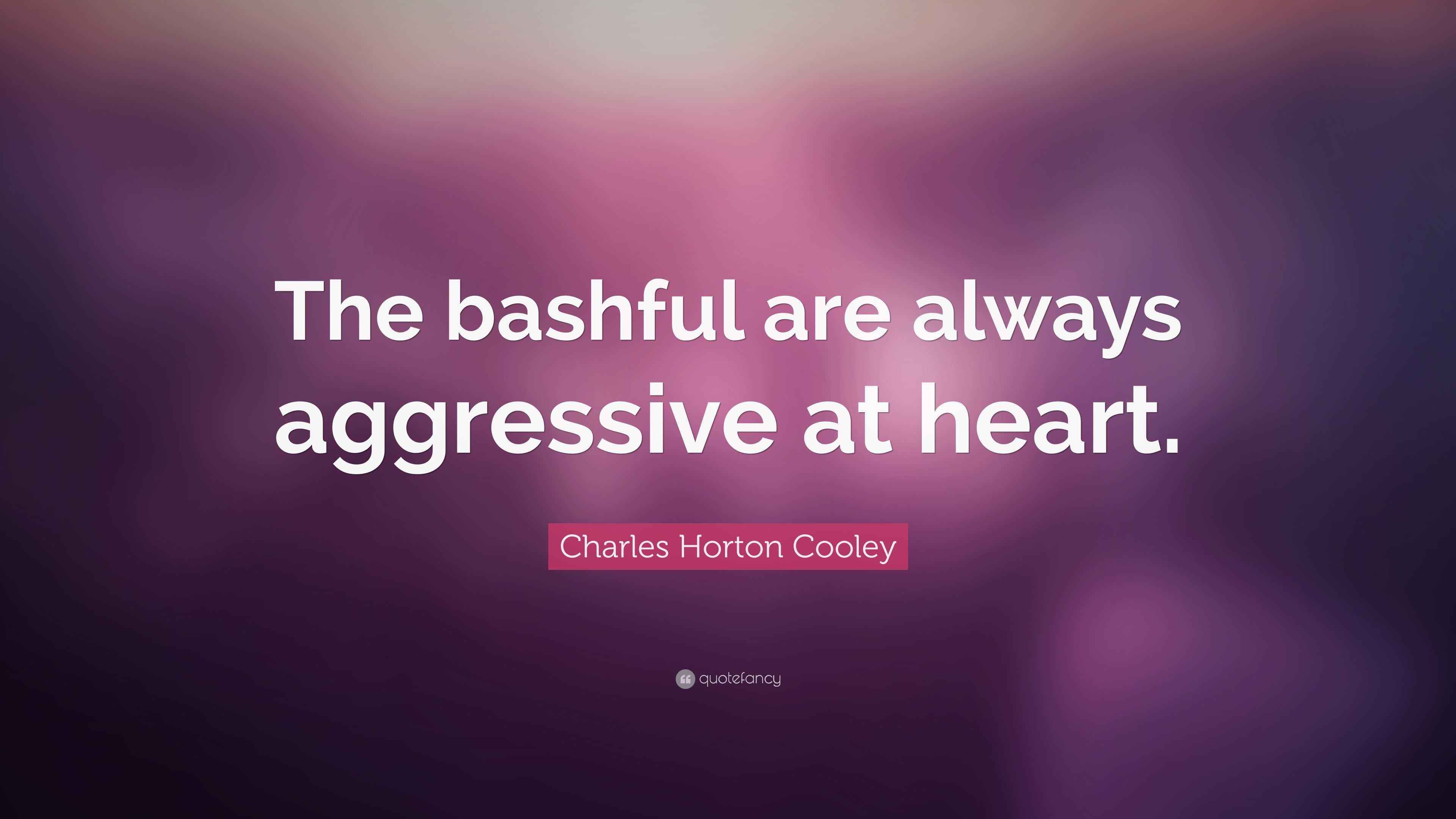 Charles Horton Cooley Quote: “The bashful are always aggressive at heart.”