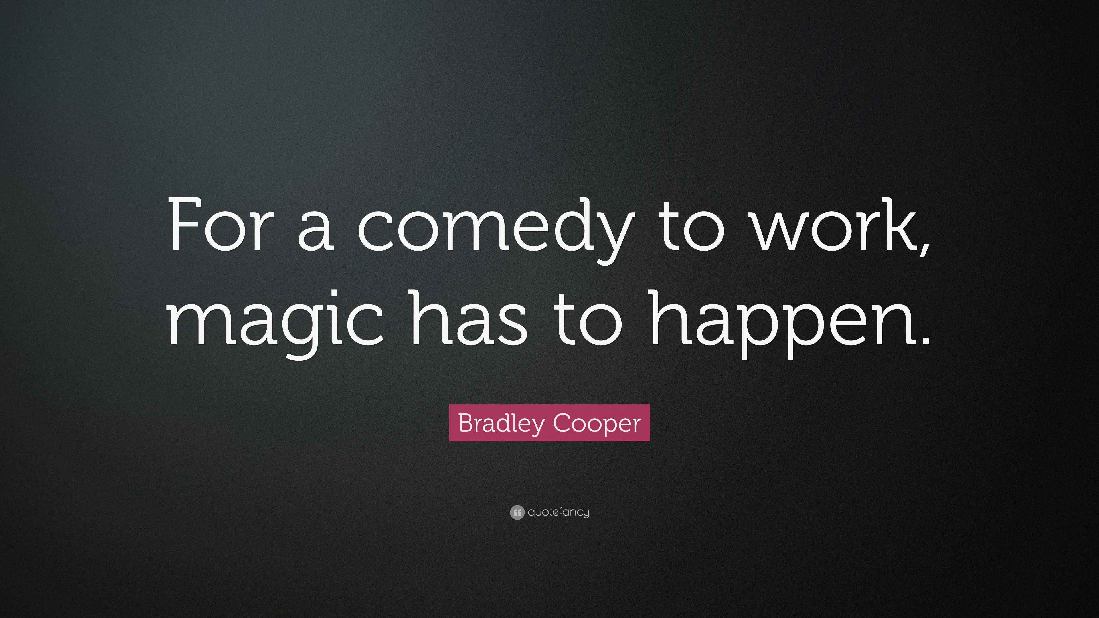 Bradley Cooper Quote: “For a comedy to work, magic has to happen.”