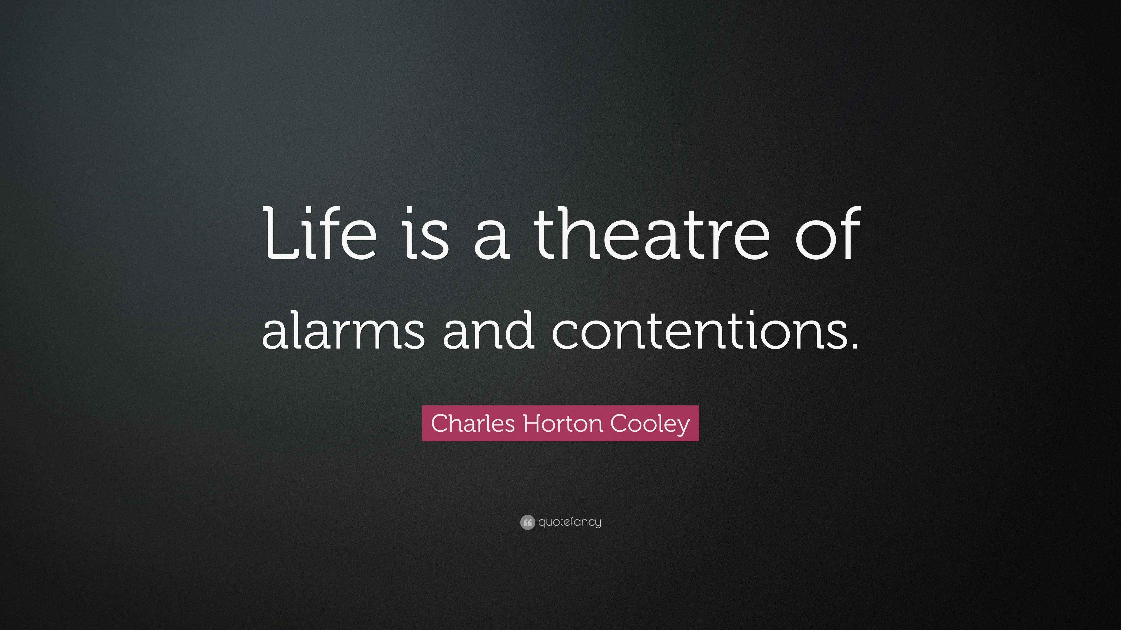 Charles Horton Cooley Quote: “Life is a theatre of alarms and contentions.”